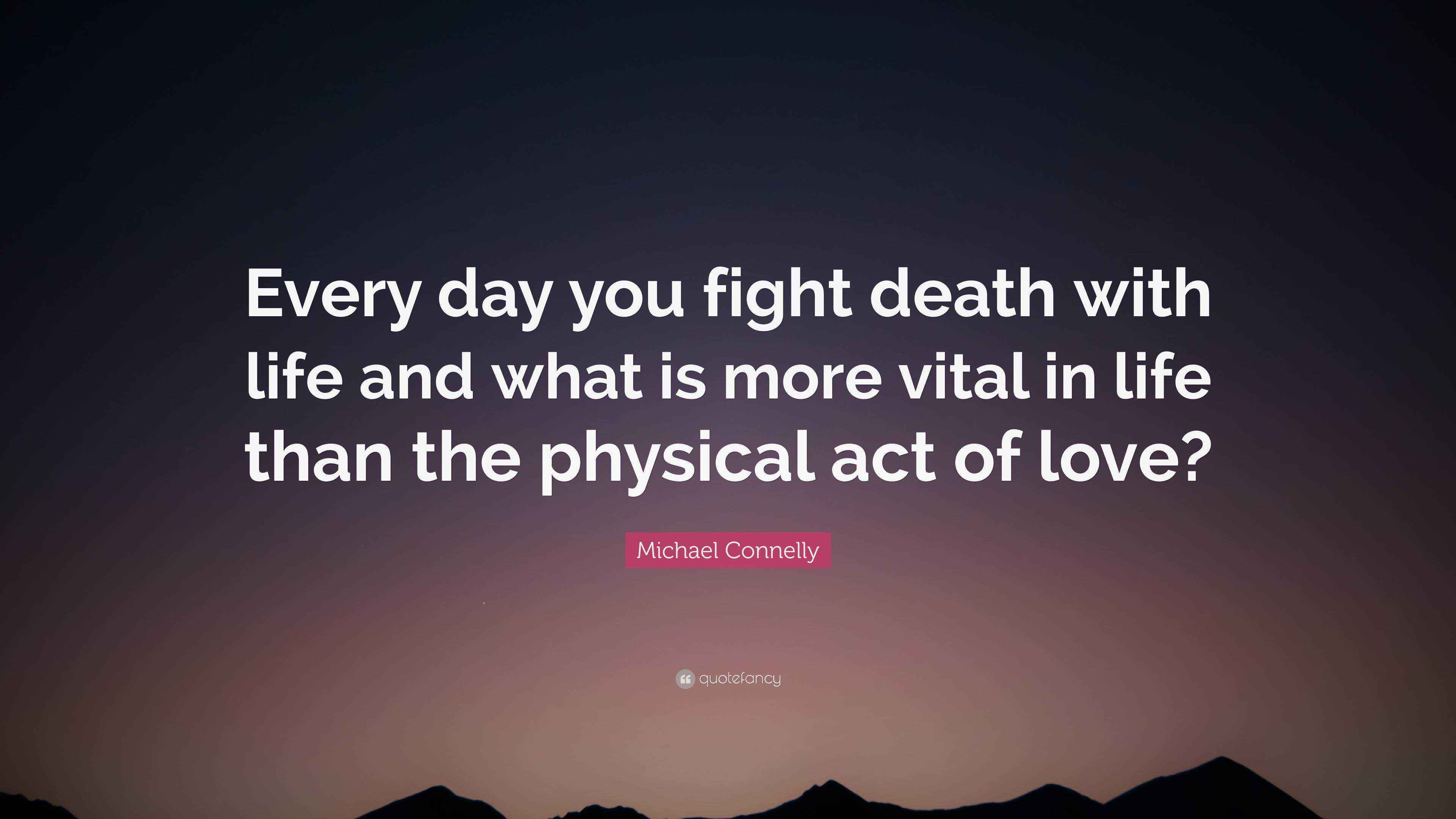 Michael Connelly Quote: “Every day you fight death with life and what ...