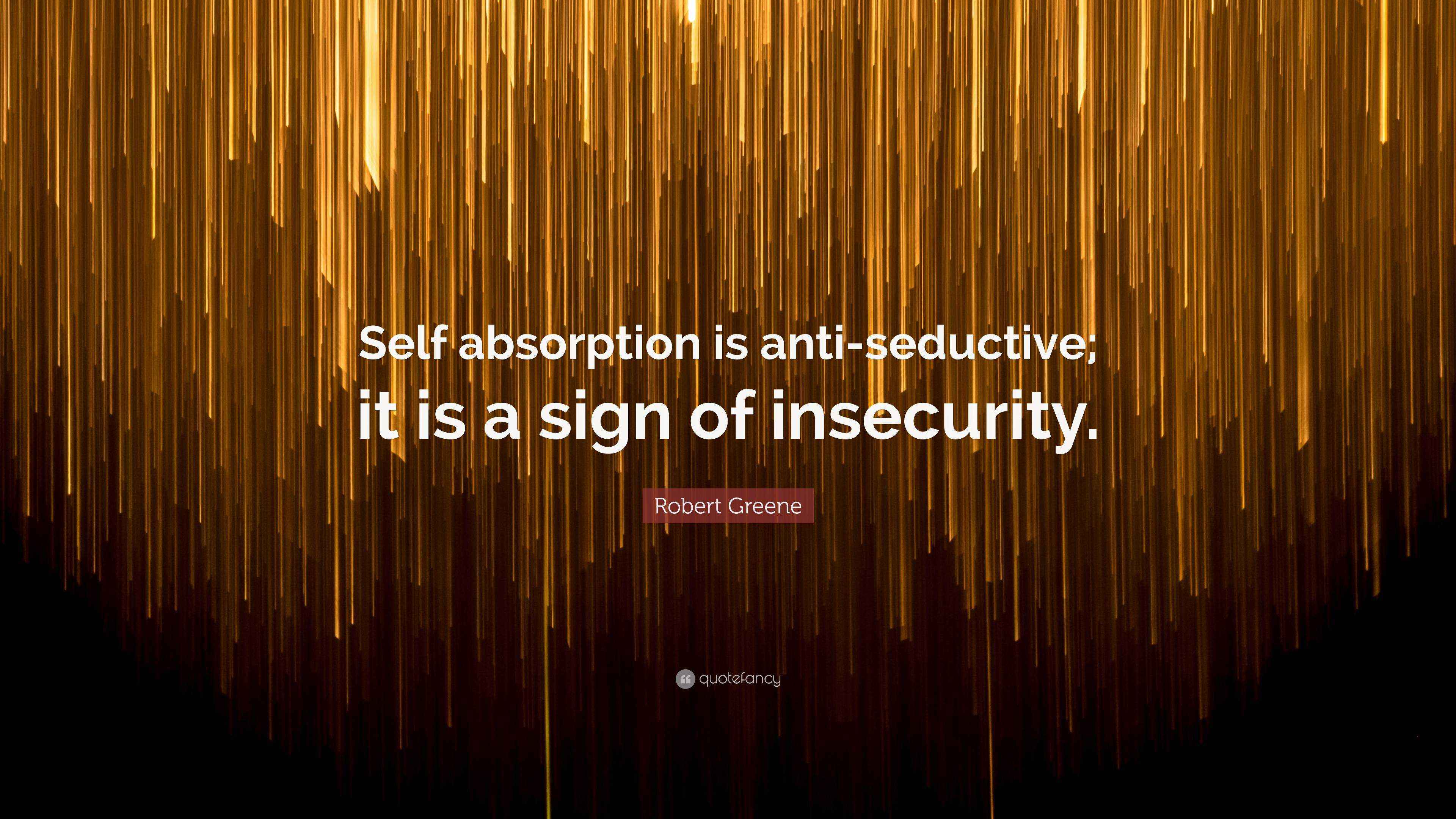 Robert Greene Quote: “Self absorption is anti-seductive; it is a sign ...