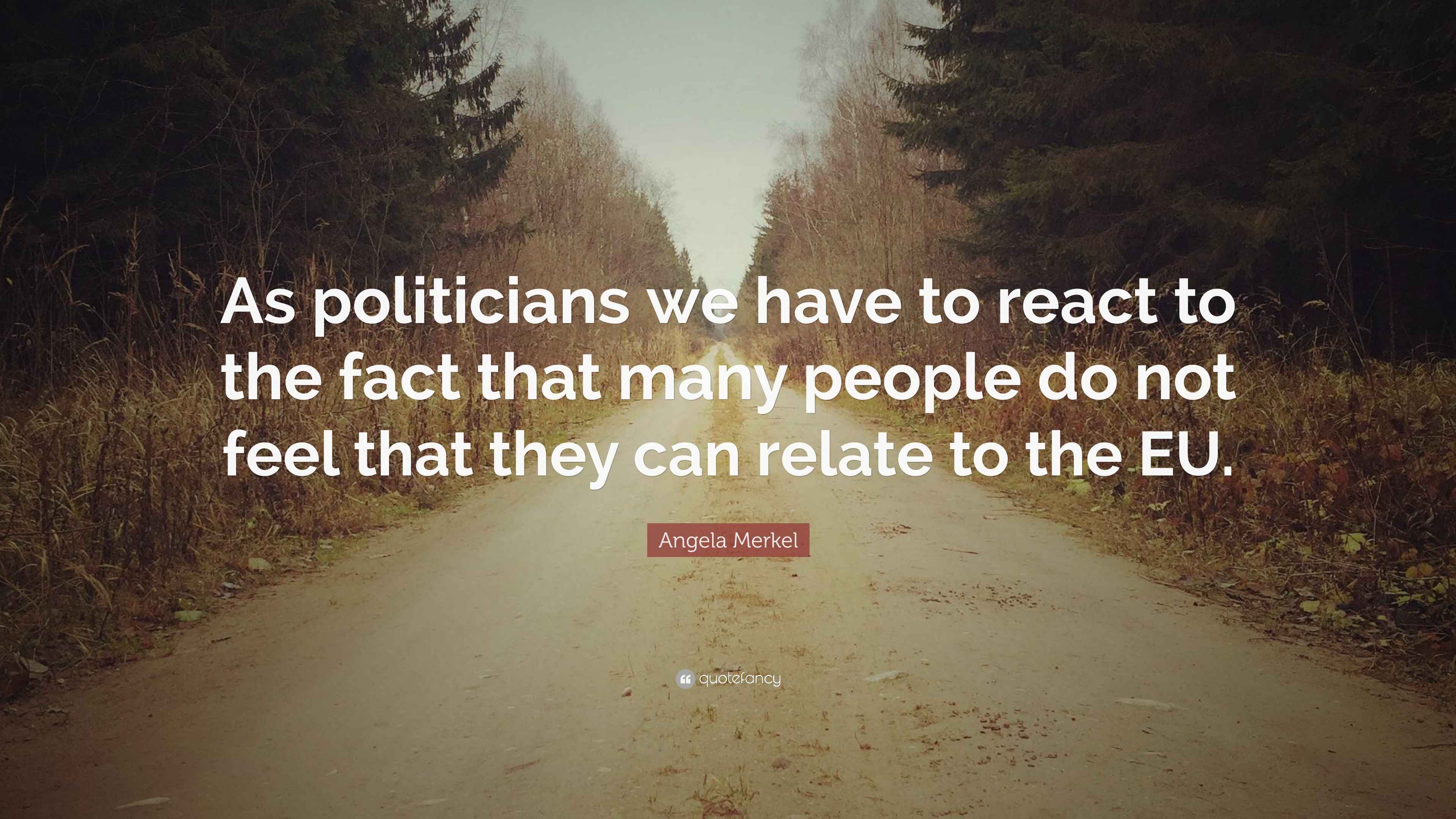 Angela Merkel Quote: “As politicians we have to react to the fact that ...