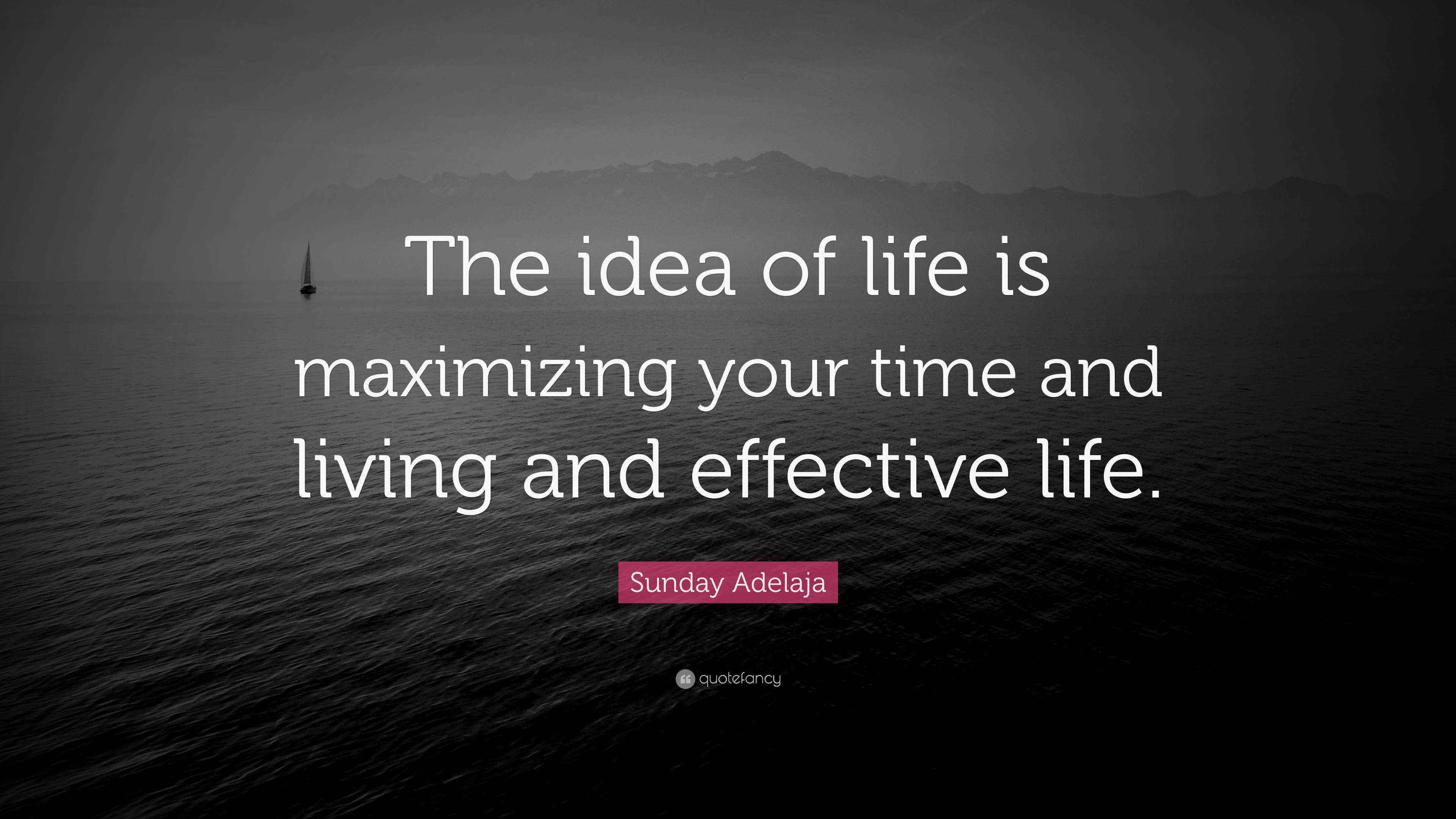 Sunday Adelaja Quote: “The idea of life is maximizing your time and ...