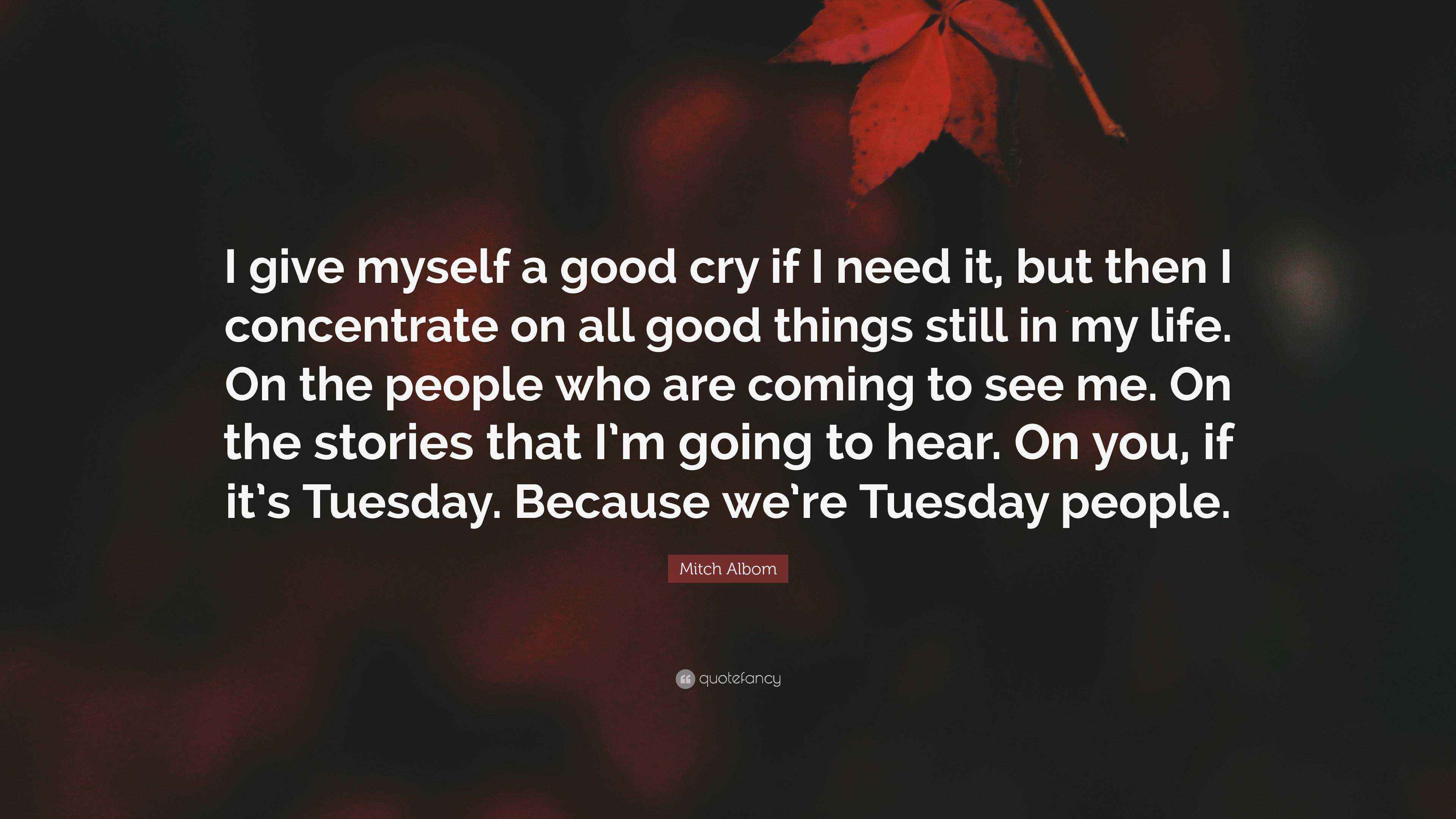 Mitch Albom Quote: “I give myself a good cry if I need it, but then I ...