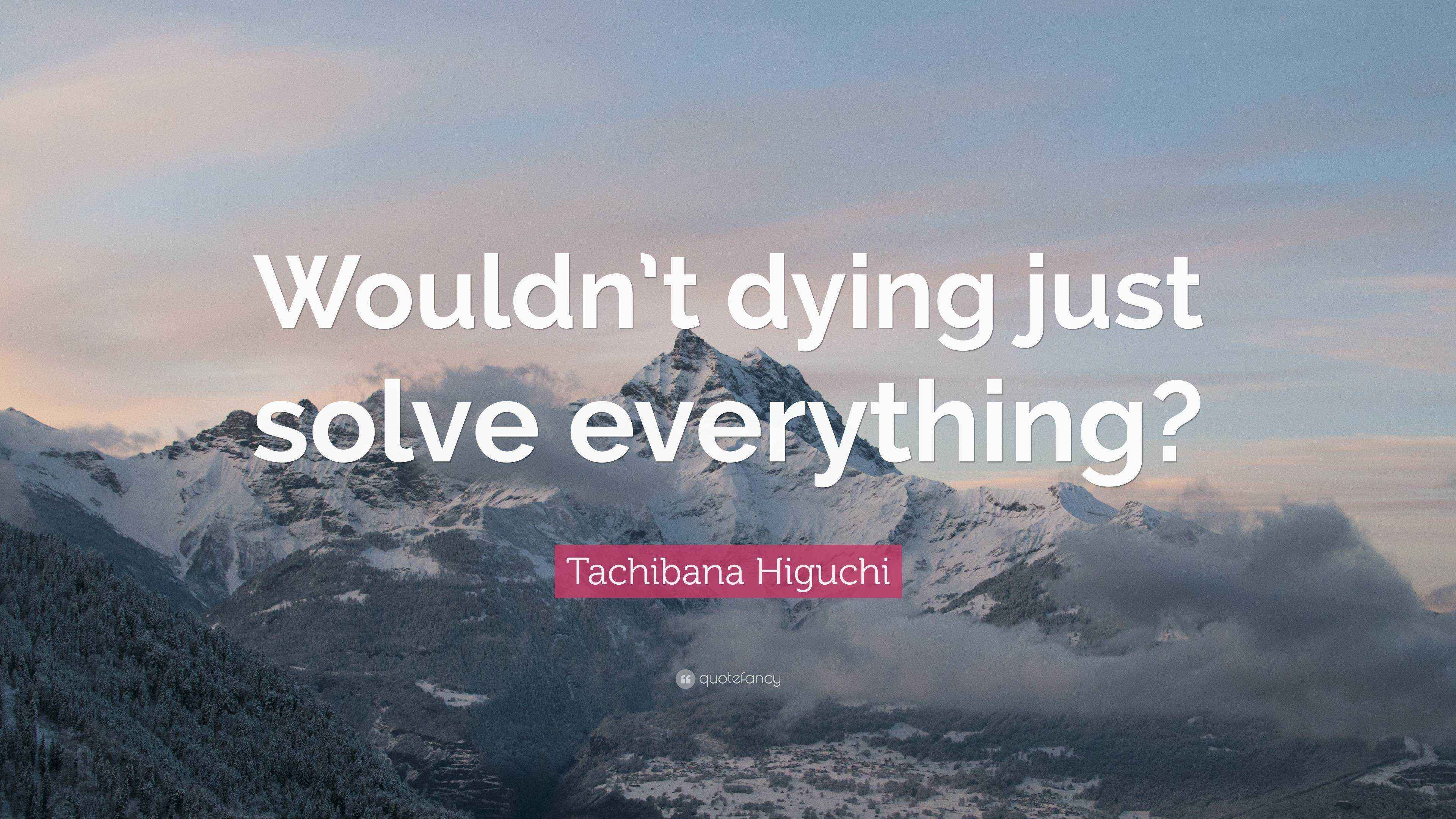Tachibana Higuchi Quote: “Wouldn’t dying just solve everything?”