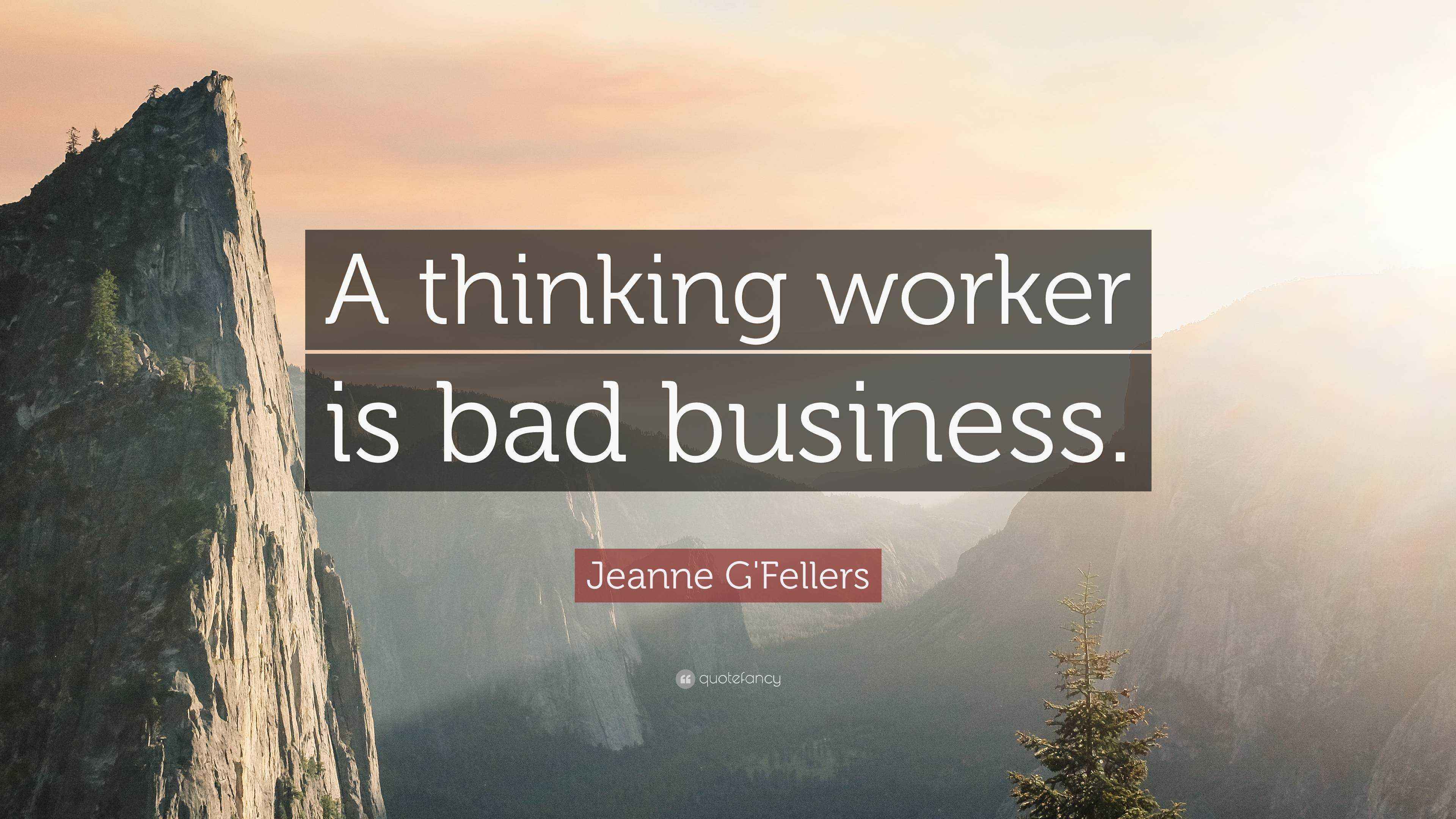 Jeanne G'Fellers Quote: “A thinking worker is bad business.”