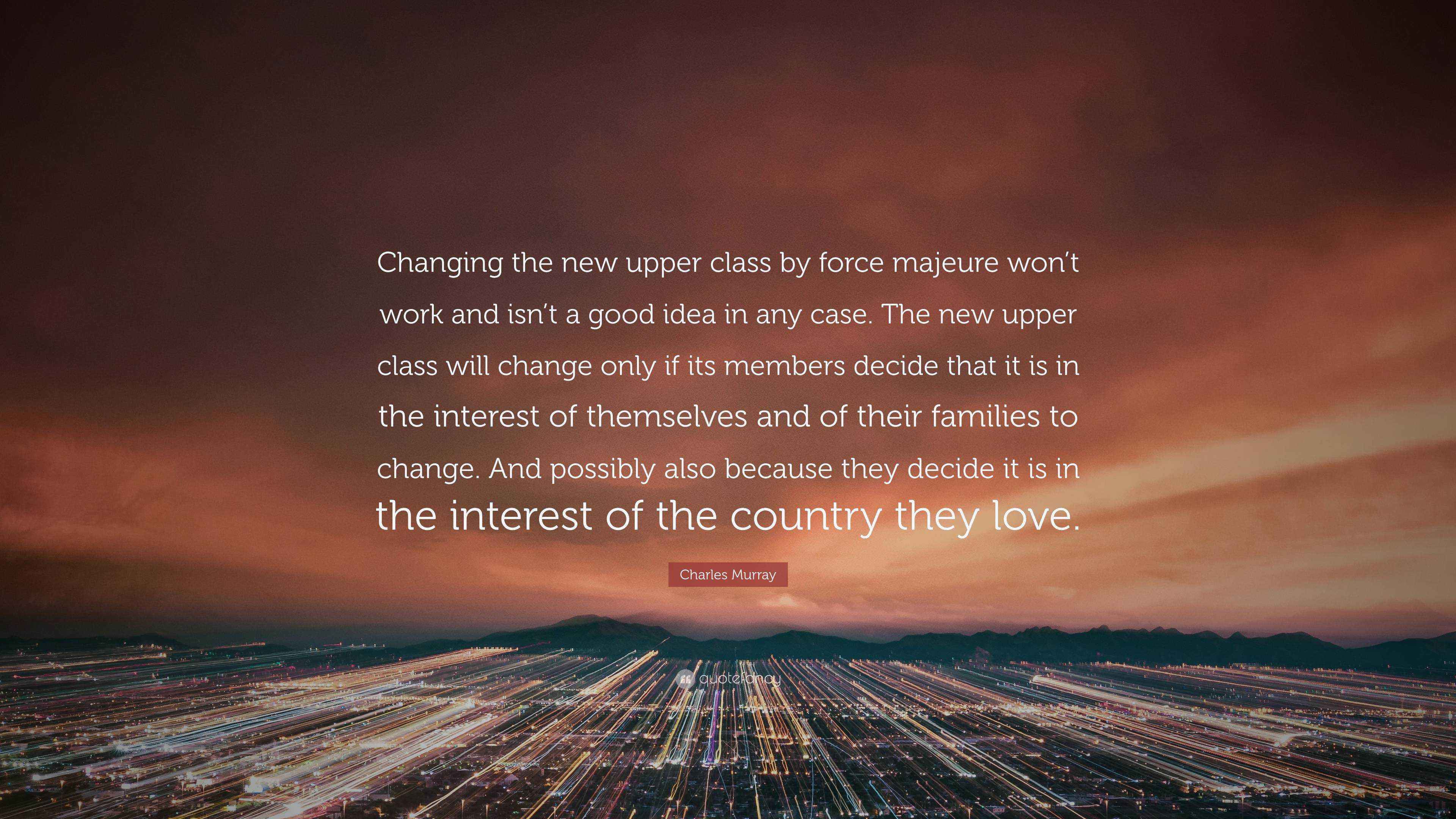 Charles Murray Quote: “Changing the new upper class by force majeure ...