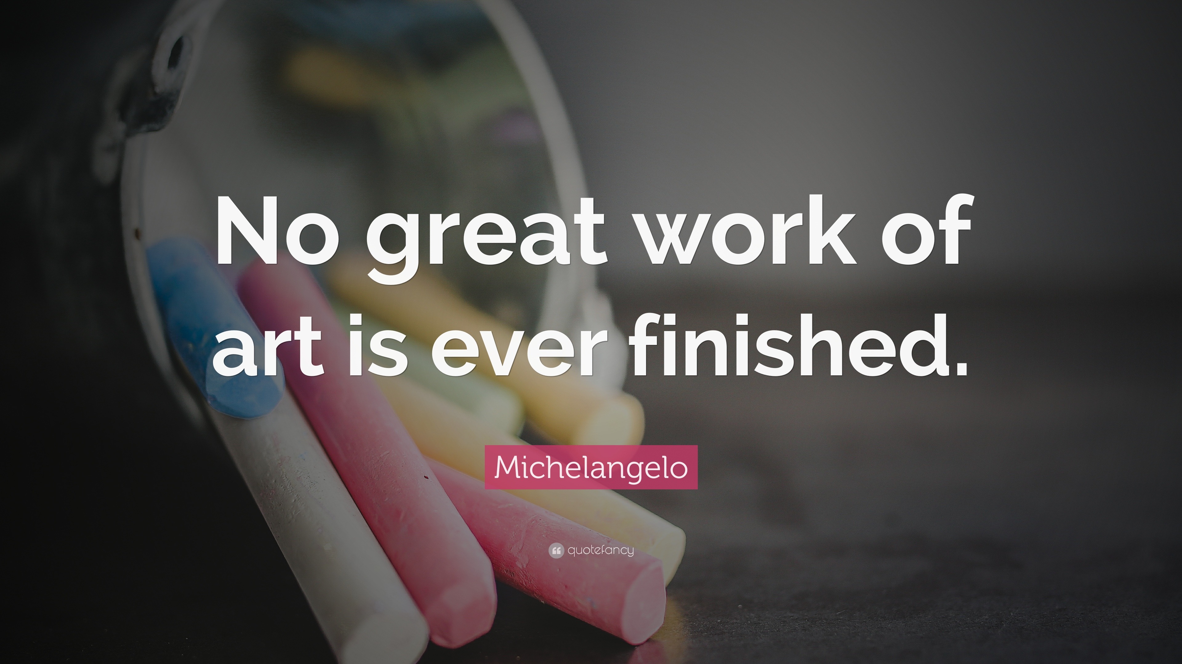 Michelangelo Quote: “No great work of art is ever finished.”