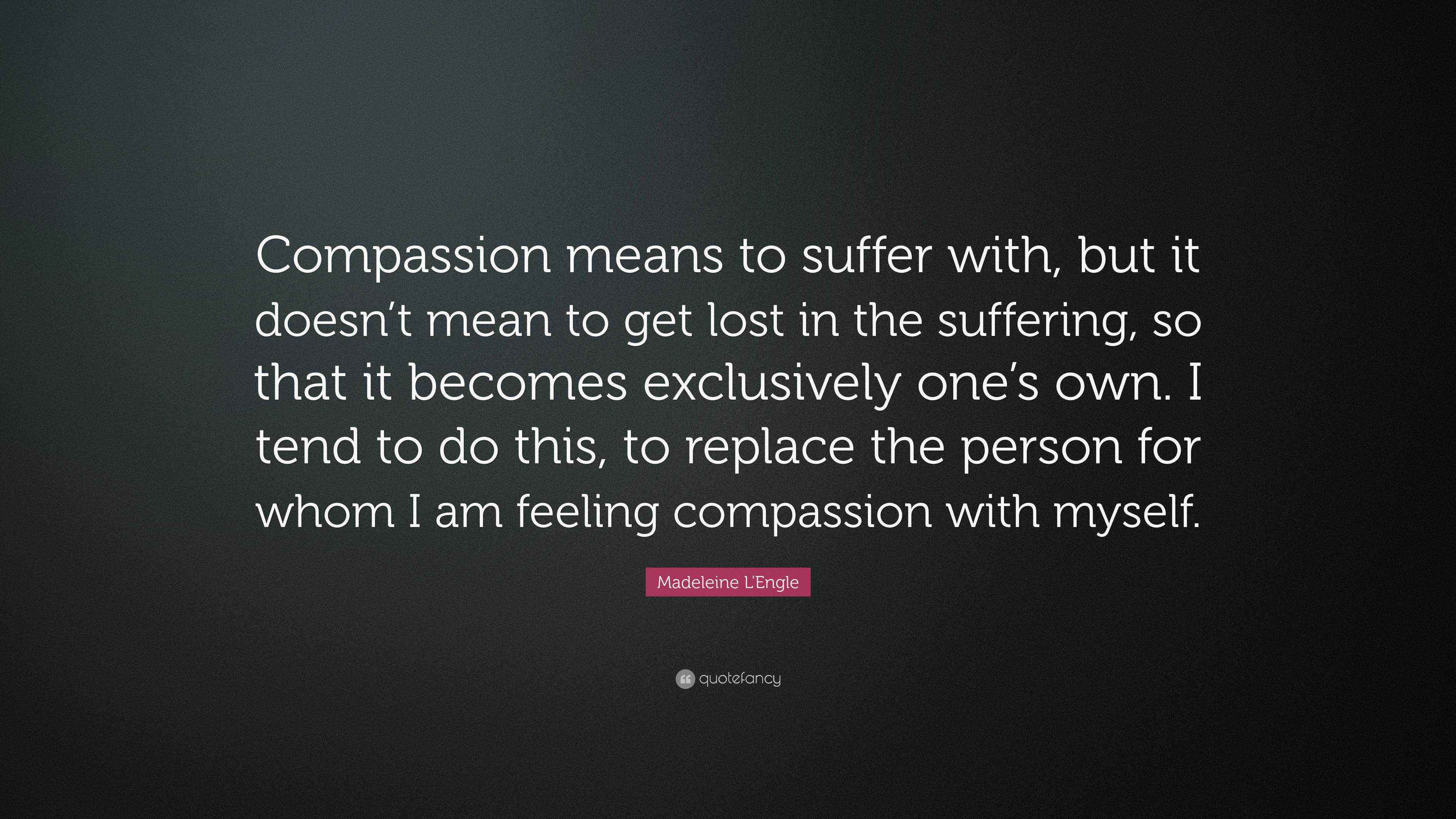 Madeleine L'Engle Quote: “Compassion means to suffer with, but it doesn ...