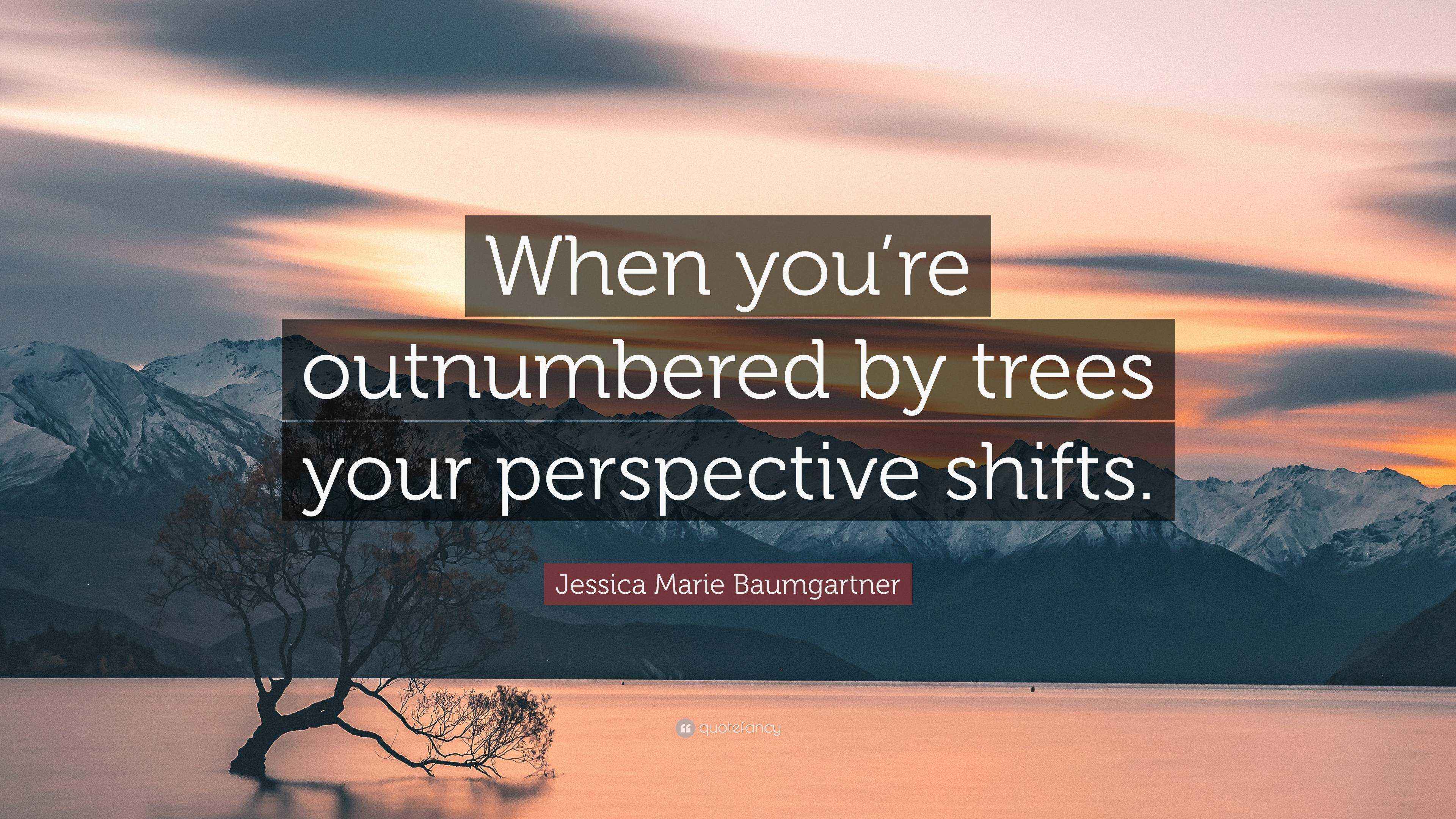 Jessica Marie Baumgartner Quote: “When you’re outnumbered by trees your ...