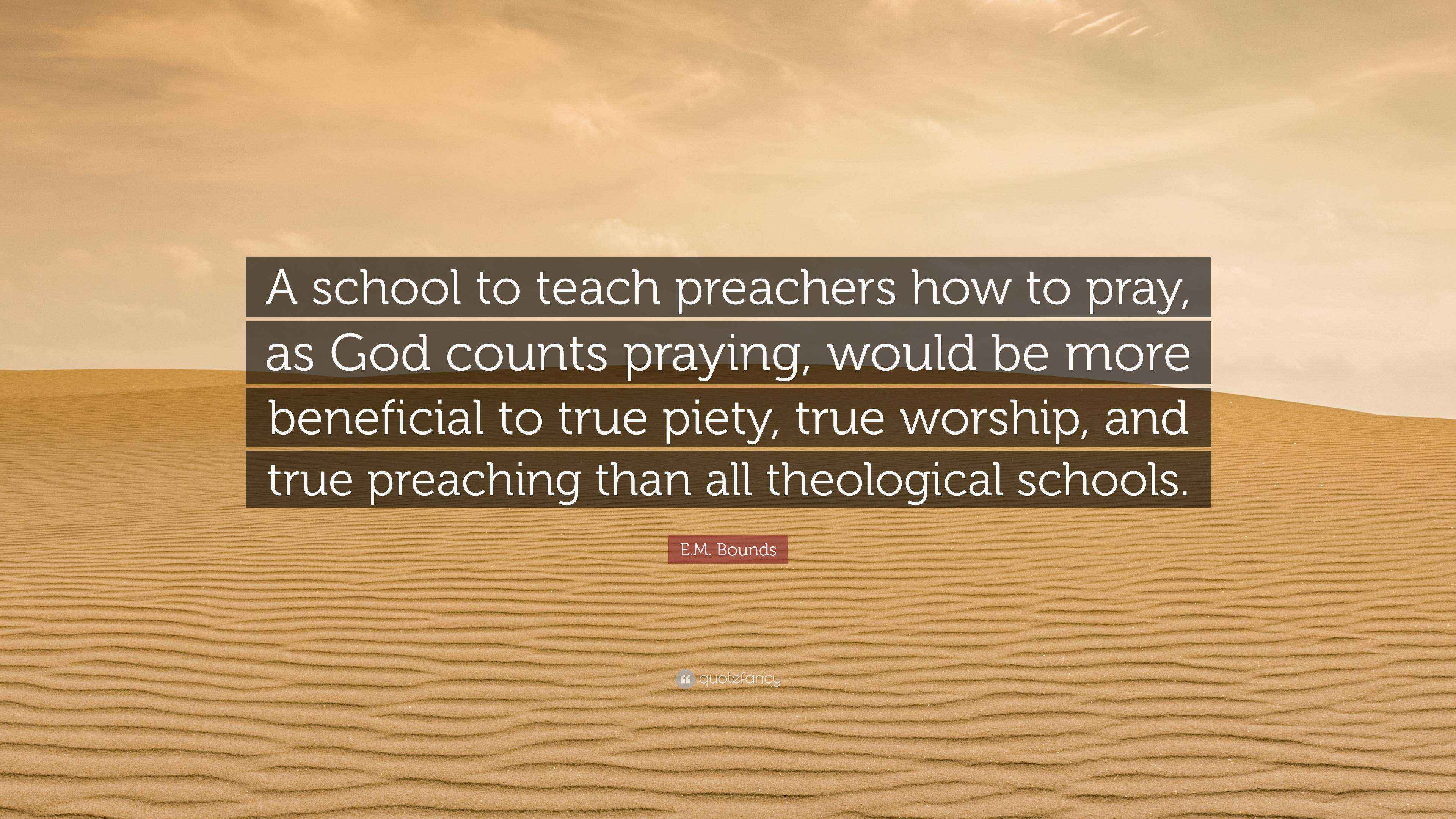 E.M. Bounds Quote: “A school to teach preachers how to pray, as God ...