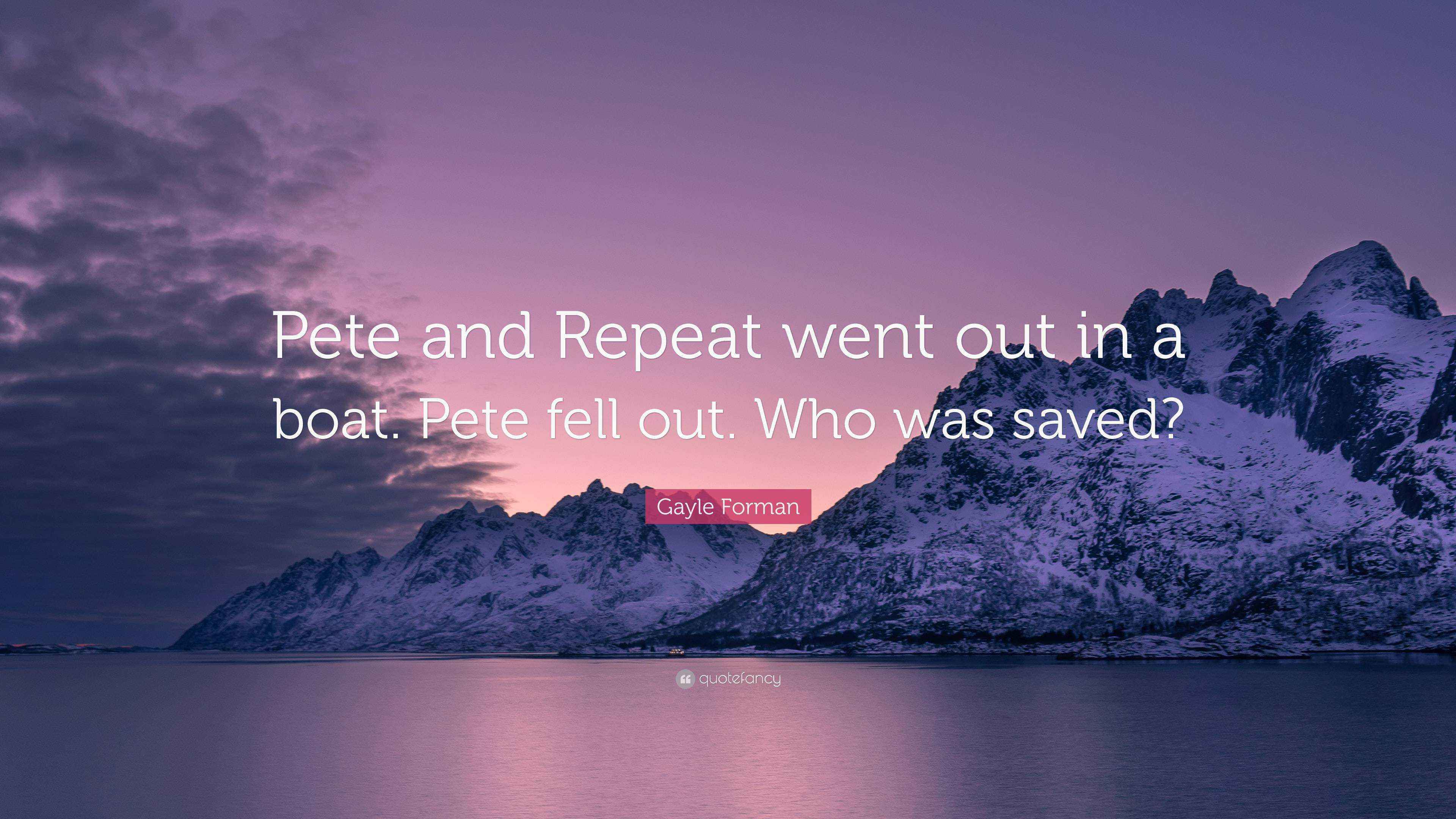 Gayle Forman Quote: “Pete and Repeat went out in a boat. Pete fell out ...