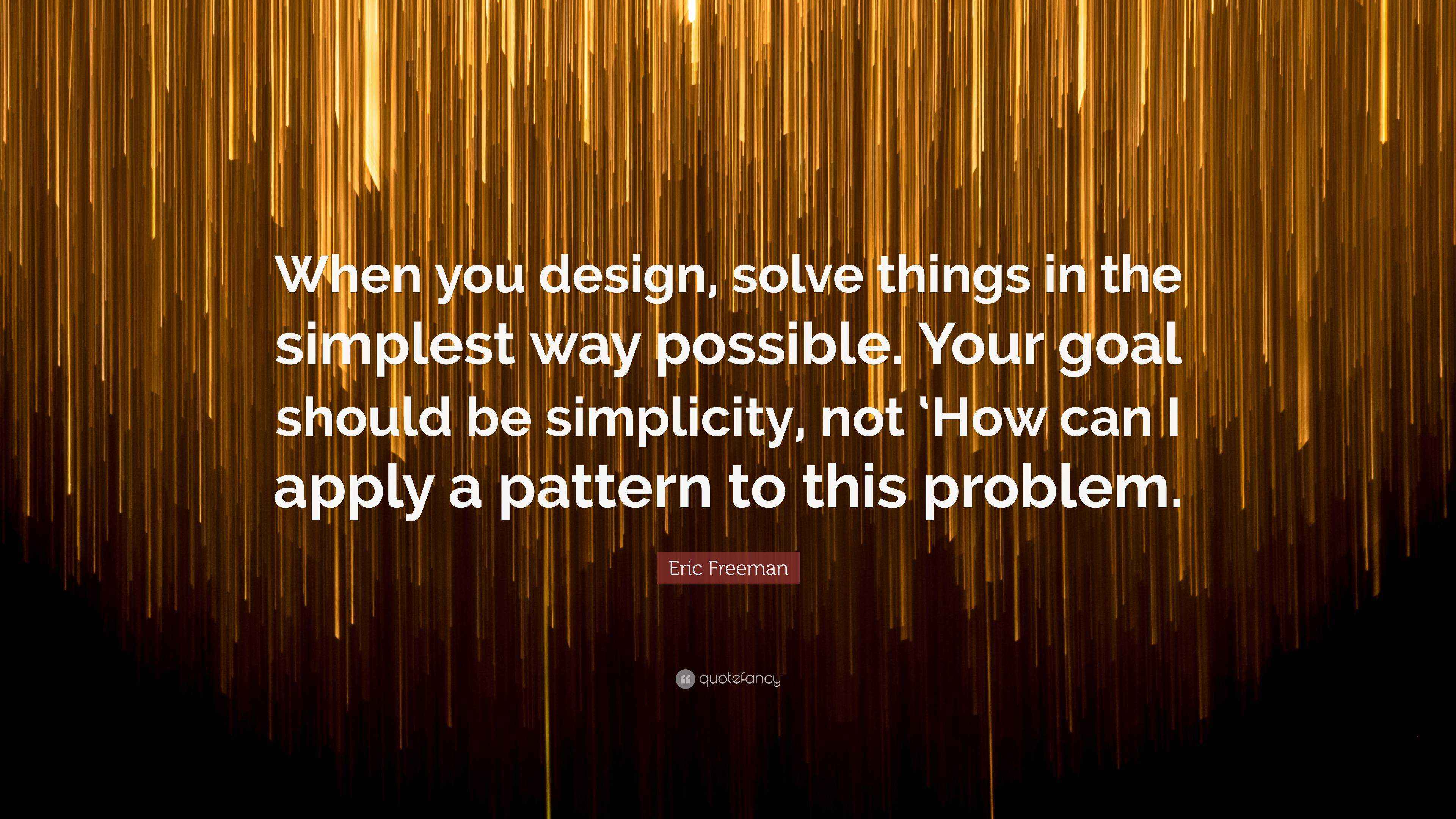 Eric Freeman Quote: “When you design, solve things in the simplest way ...