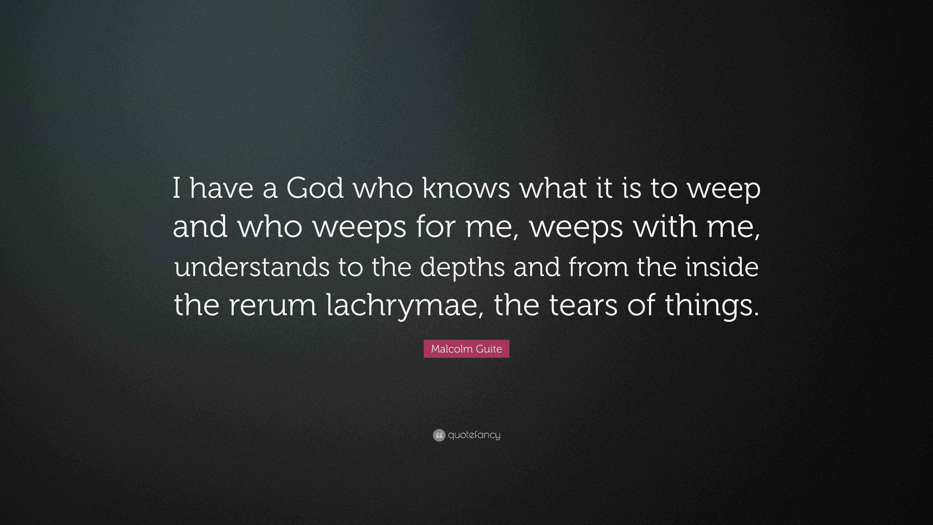Malcolm Guite Quote: “I have a God who knows what it is to weep and who ...