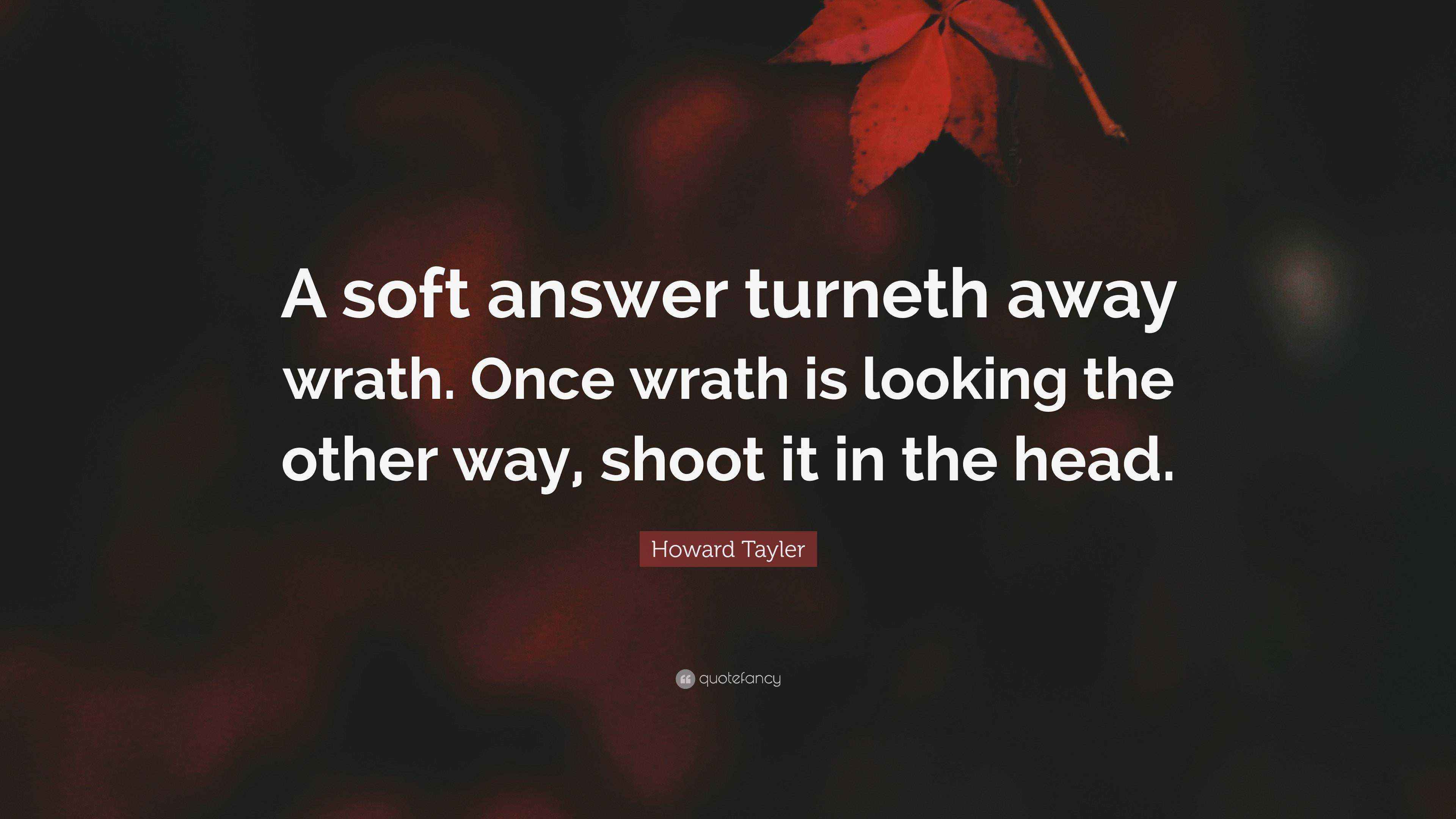 Howard Tayler Quote: “A soft answer turneth away wrath. Once wrath is ...