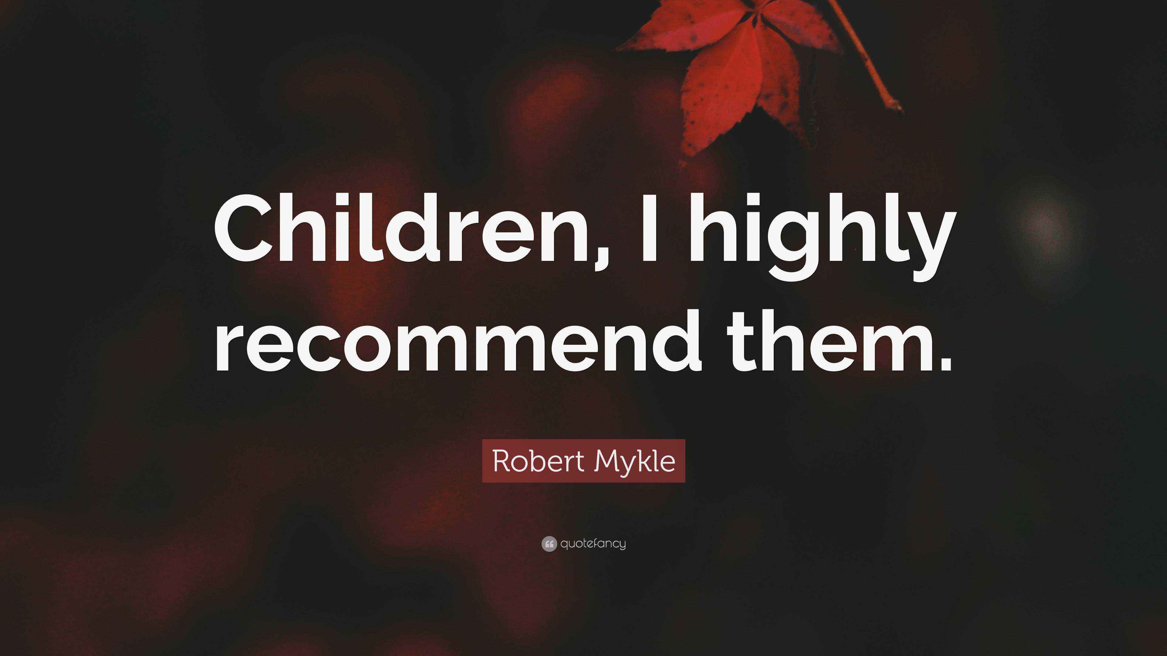 Robert Mykle Quote: “Children, I highly recommend them.”