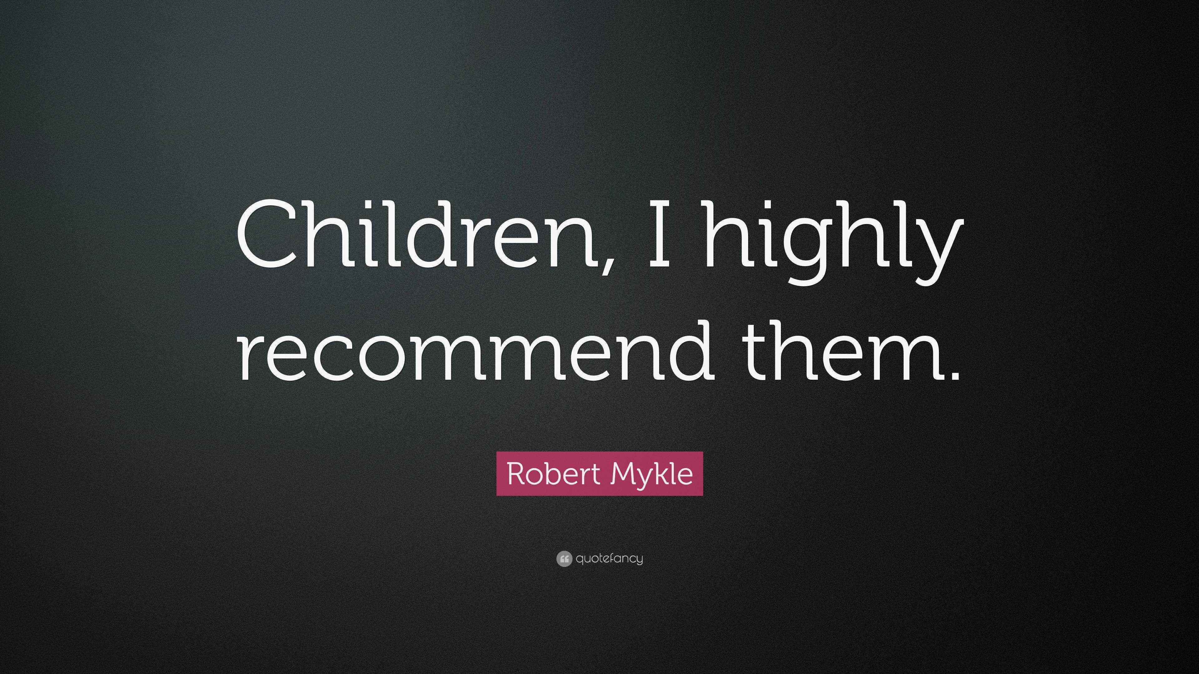 Robert Mykle Quote: “Children, I highly recommend them.”