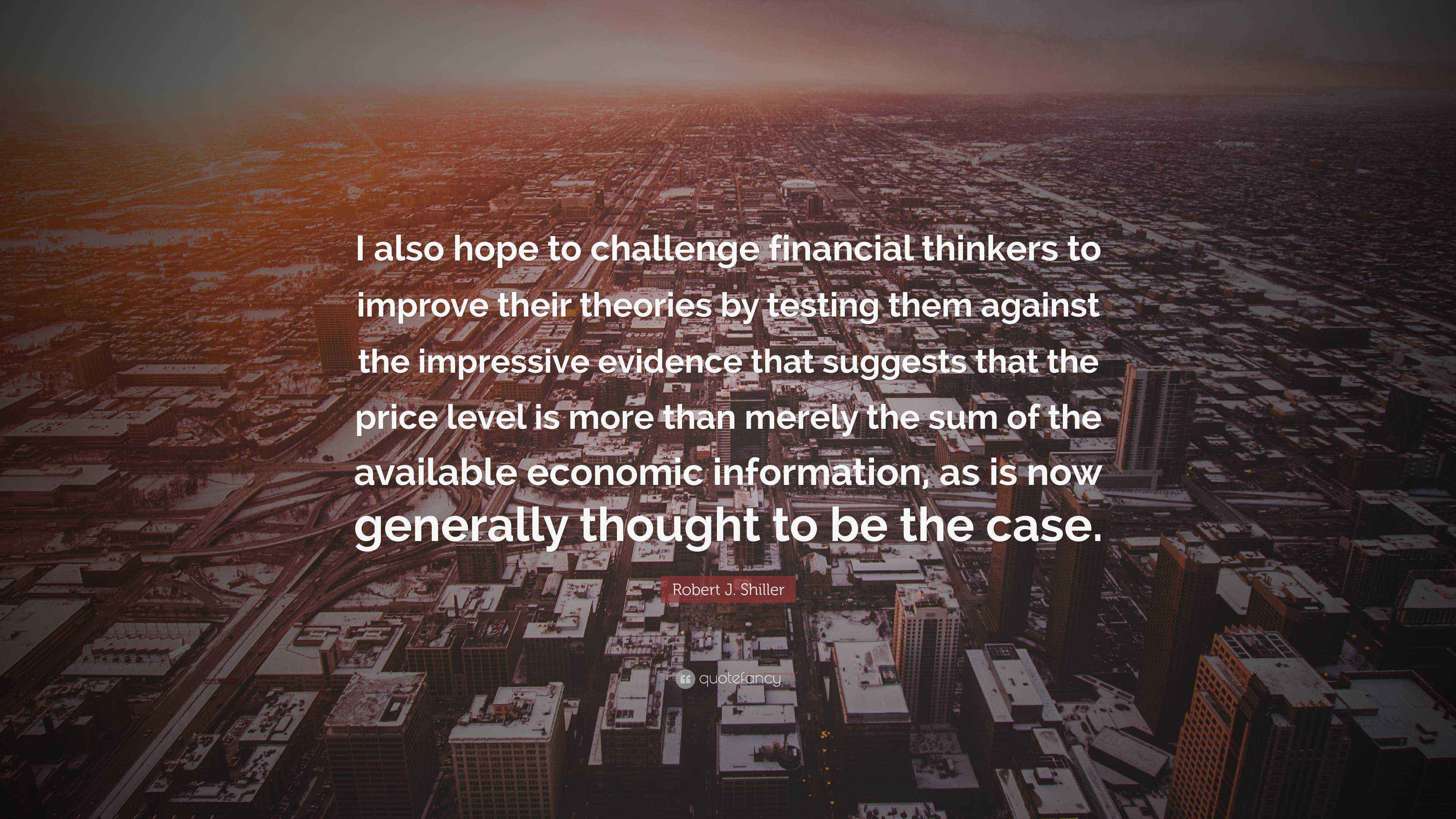 Robert J. Shiller Quote: “I also hope to challenge financial thinkers ...