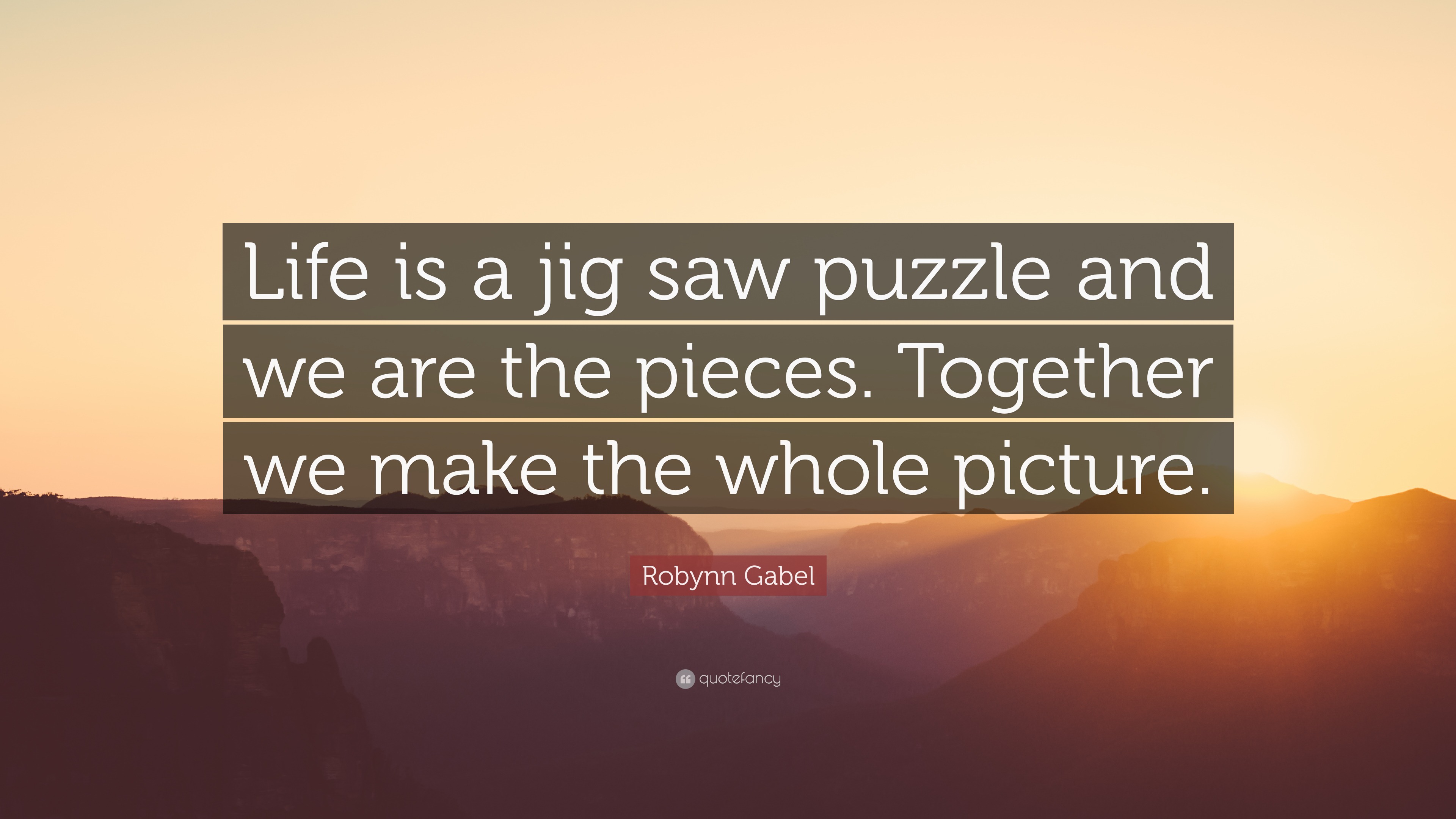 Robynn Gabel Quote: “Life is a jig saw puzzle and we are the pieces ...