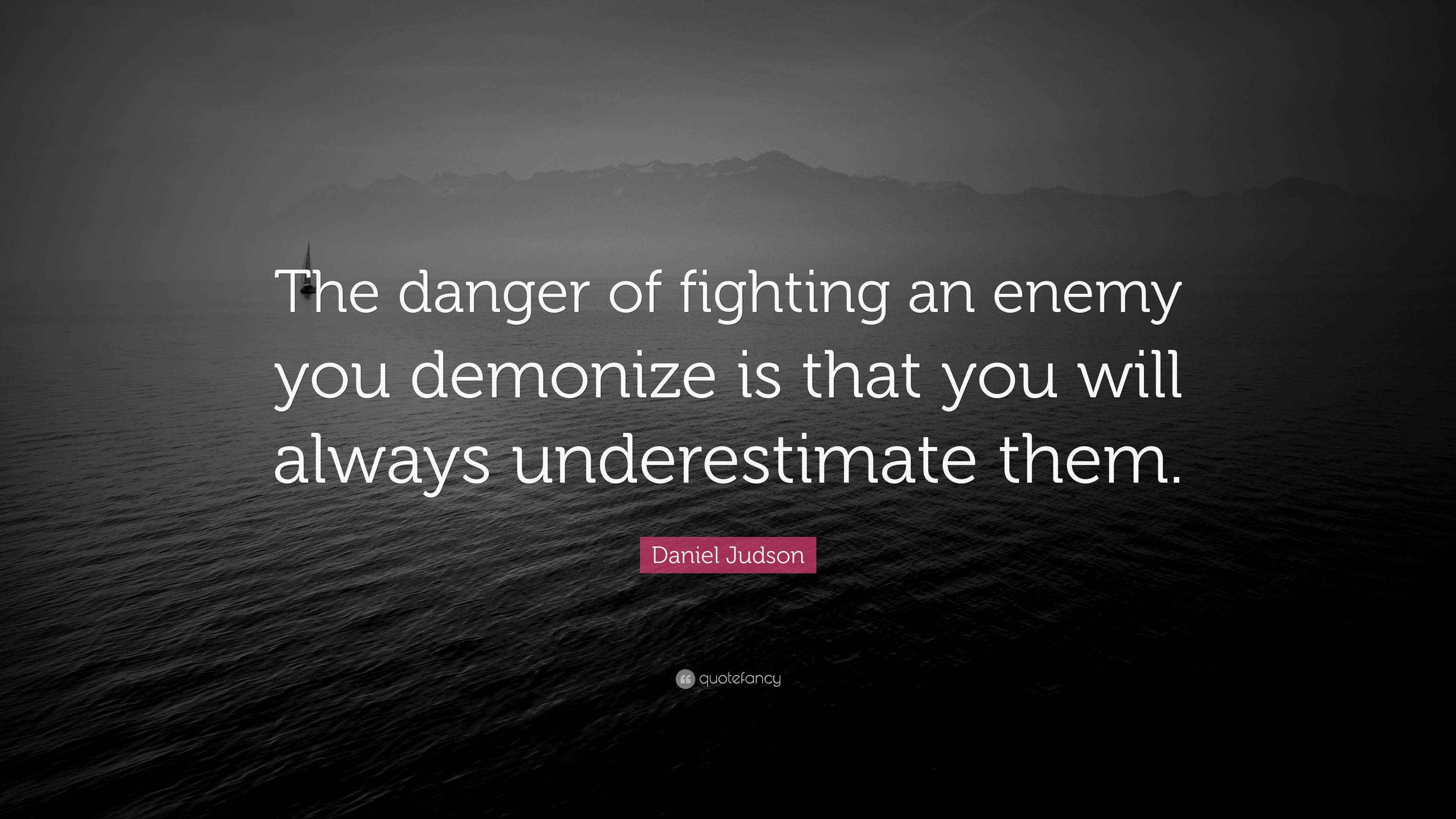 Daniel Judson Quote: “The danger of fighting an enemy you demonize is ...