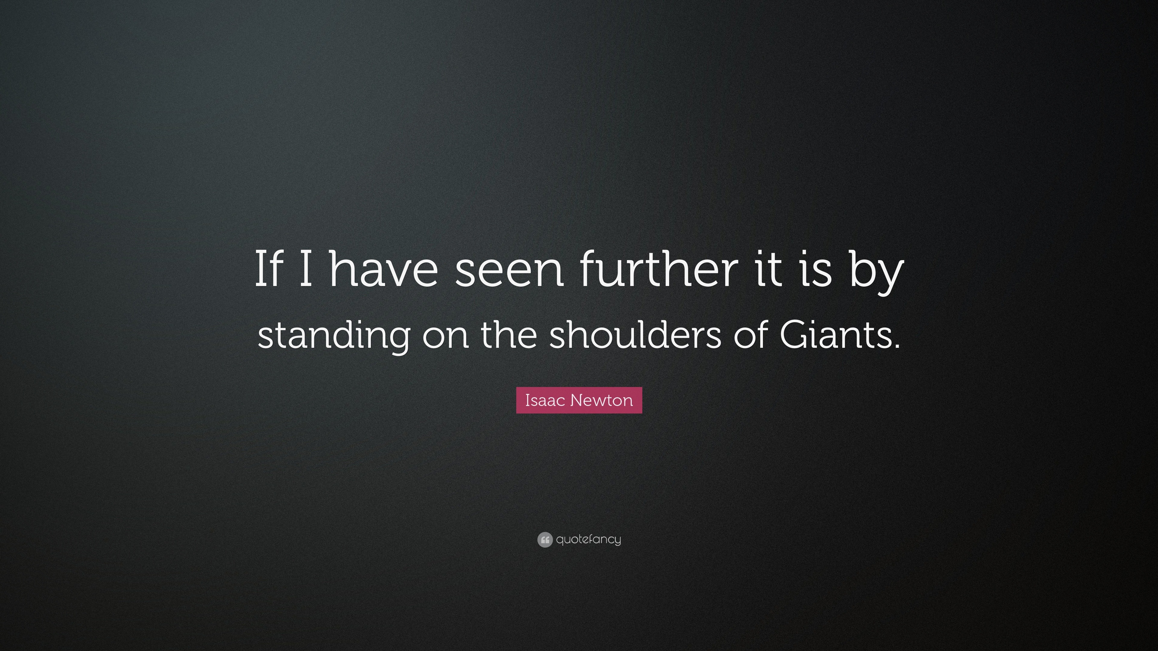 Isaac Newton Quote: “If I have seen further it is by standing on the ...