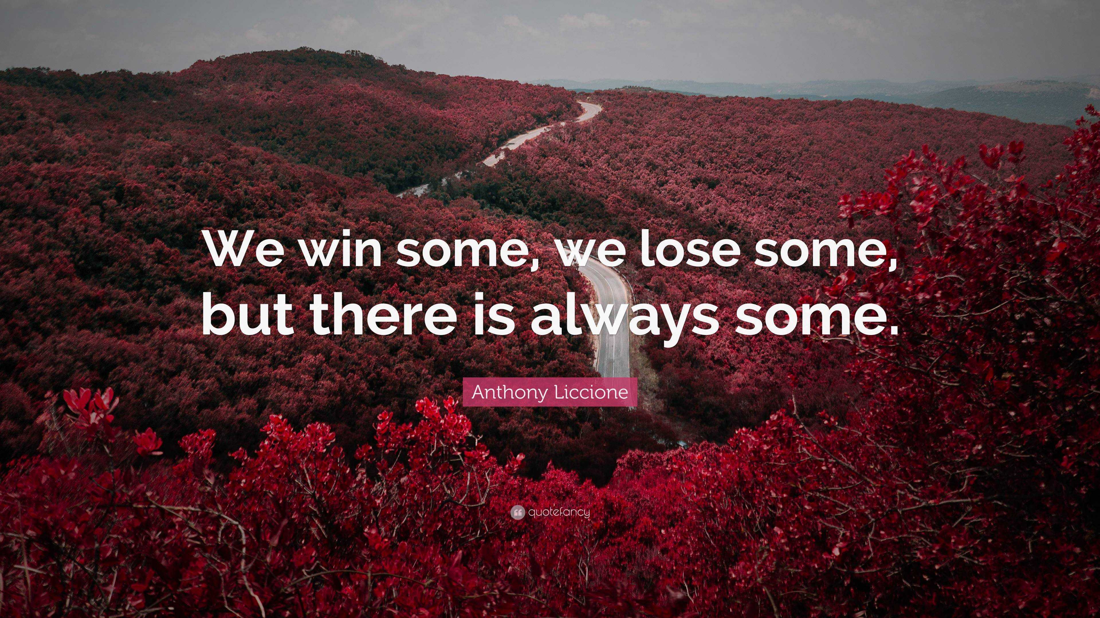 Anthony Liccione Quote: “We win some, we lose some, but there is always ...