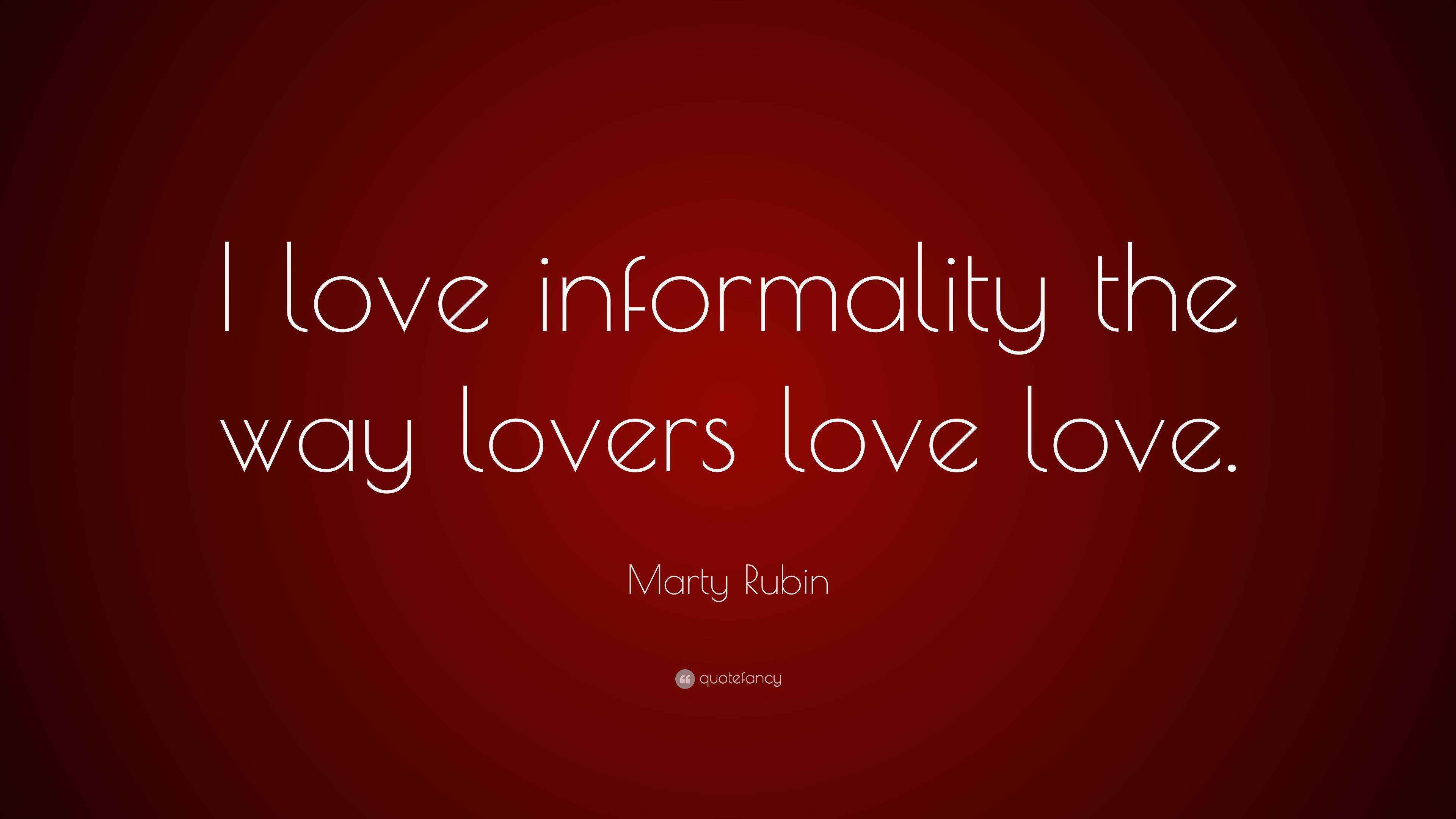 Marty Rubin Quote: “I love informality the way lovers love love.”