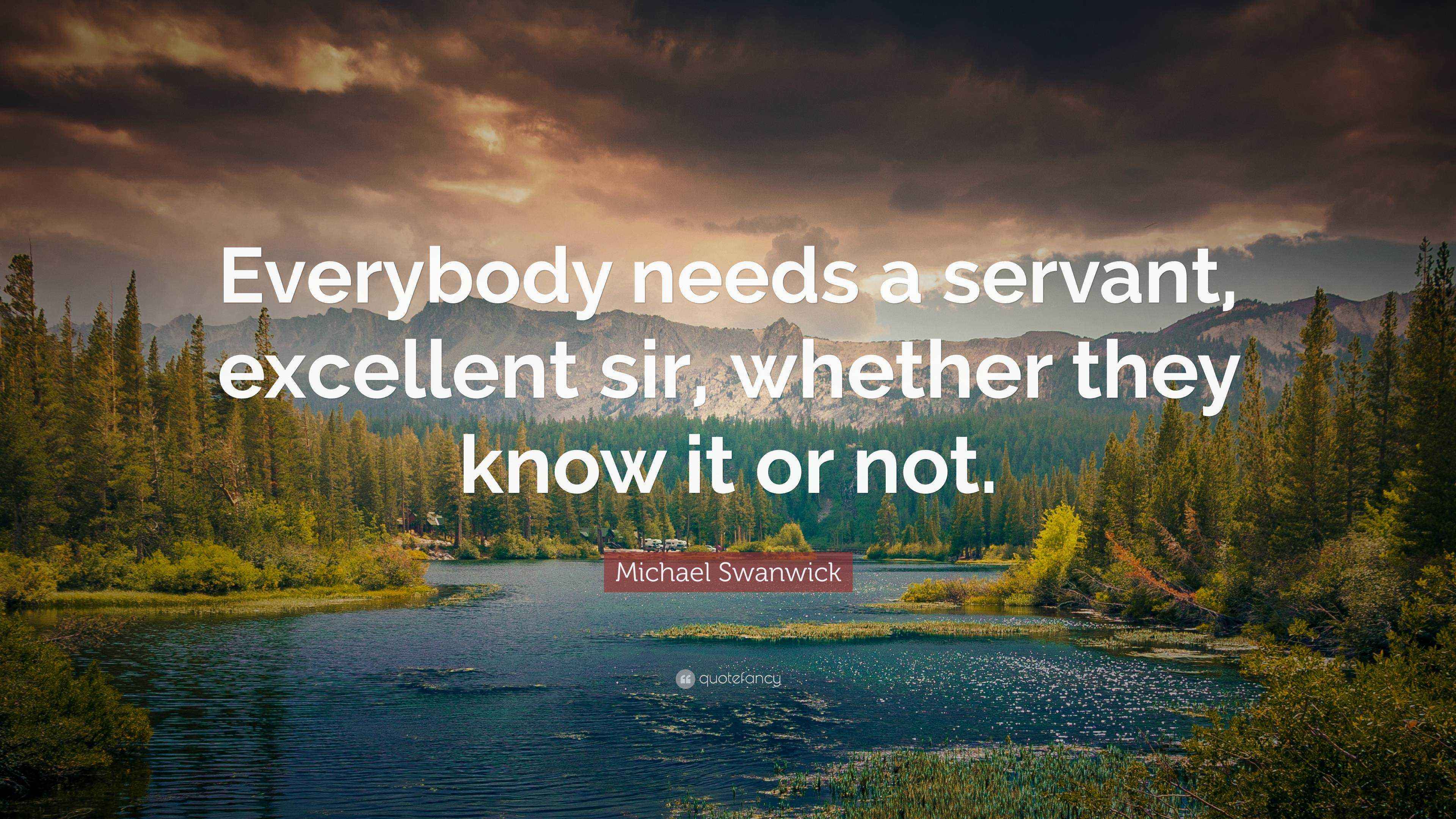 Michael Swanwick Quote: “Everybody needs a servant, excellent sir ...