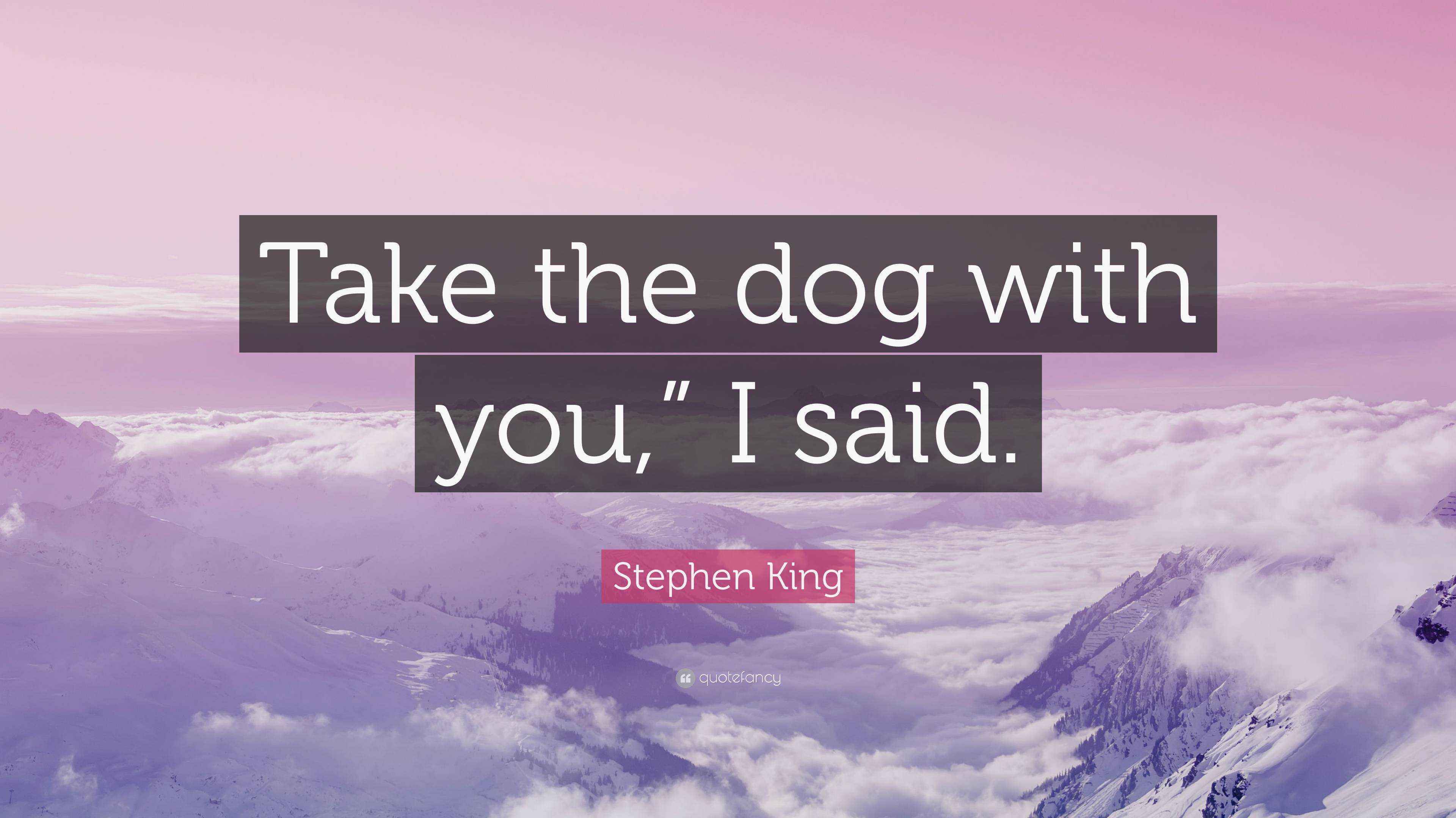Stephen King Quote: “Take the dog with you,” I said.”