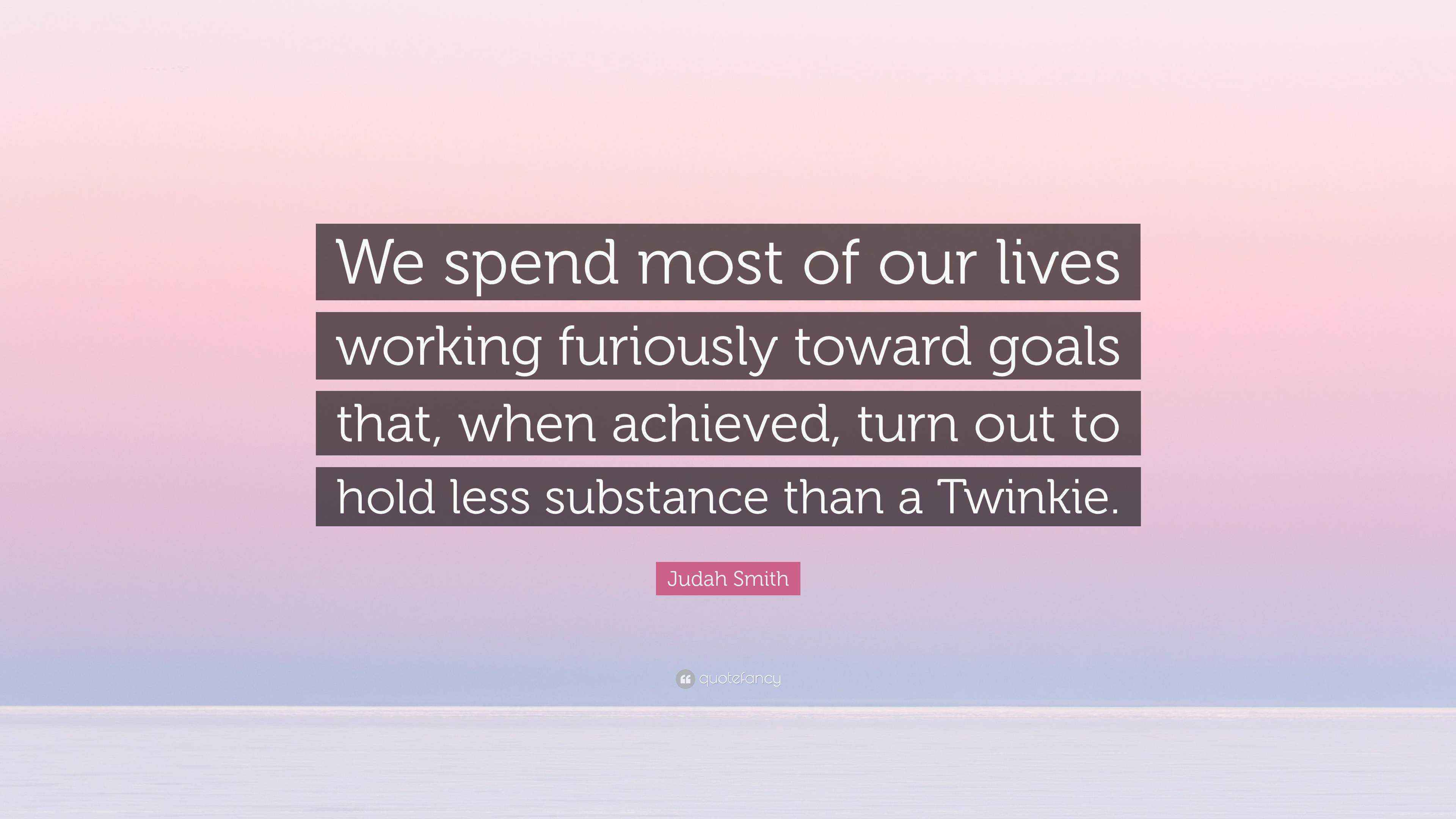 Judah Smith Quote: “We spend most of our lives working furiously toward ...