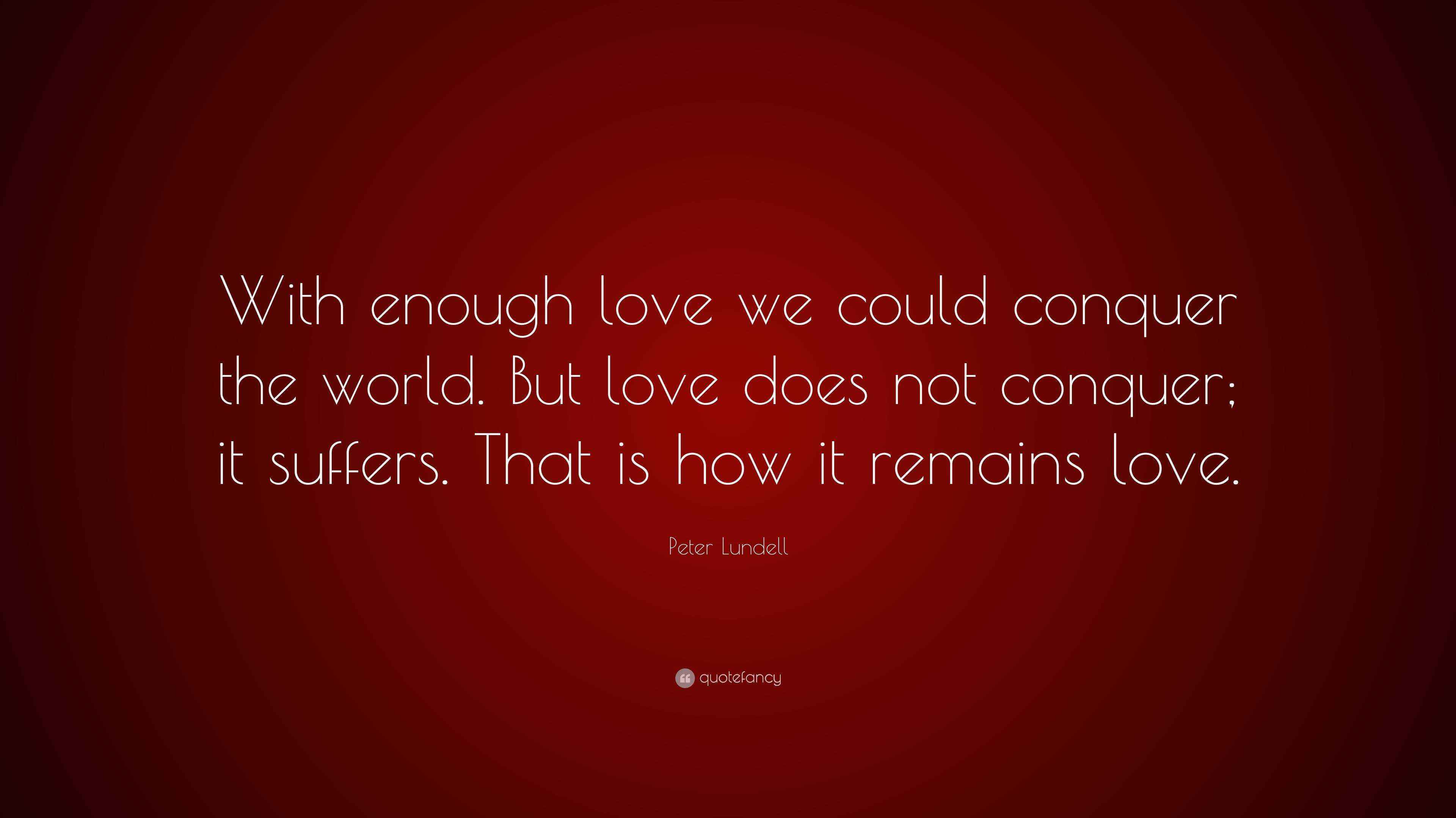 Peter Lundell Quote: “With enough love we could conquer the world. But ...