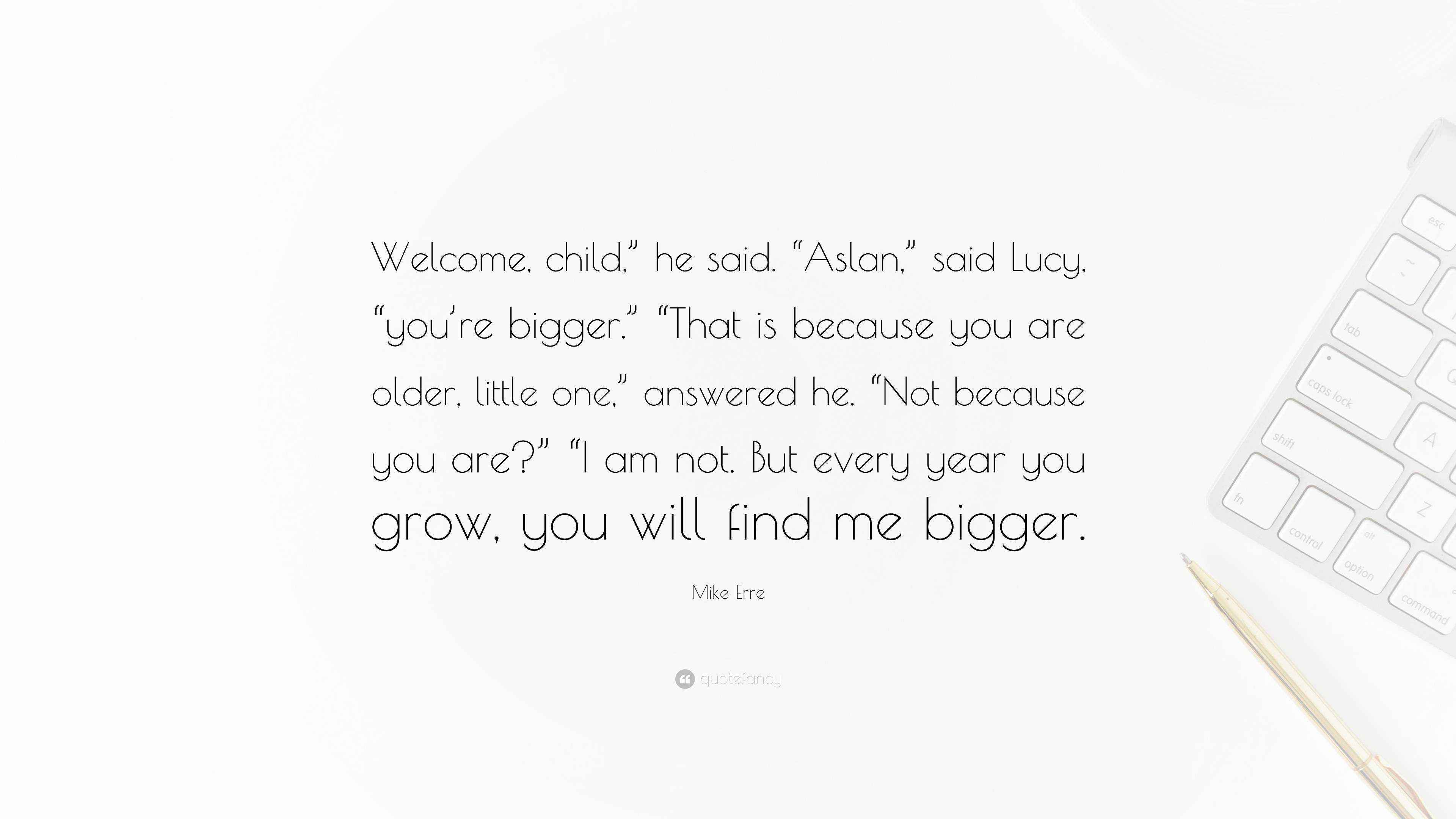 Mike Erre Quote: “Welcome, child,” he said. “Aslan,” said Lucy, “you’re ...