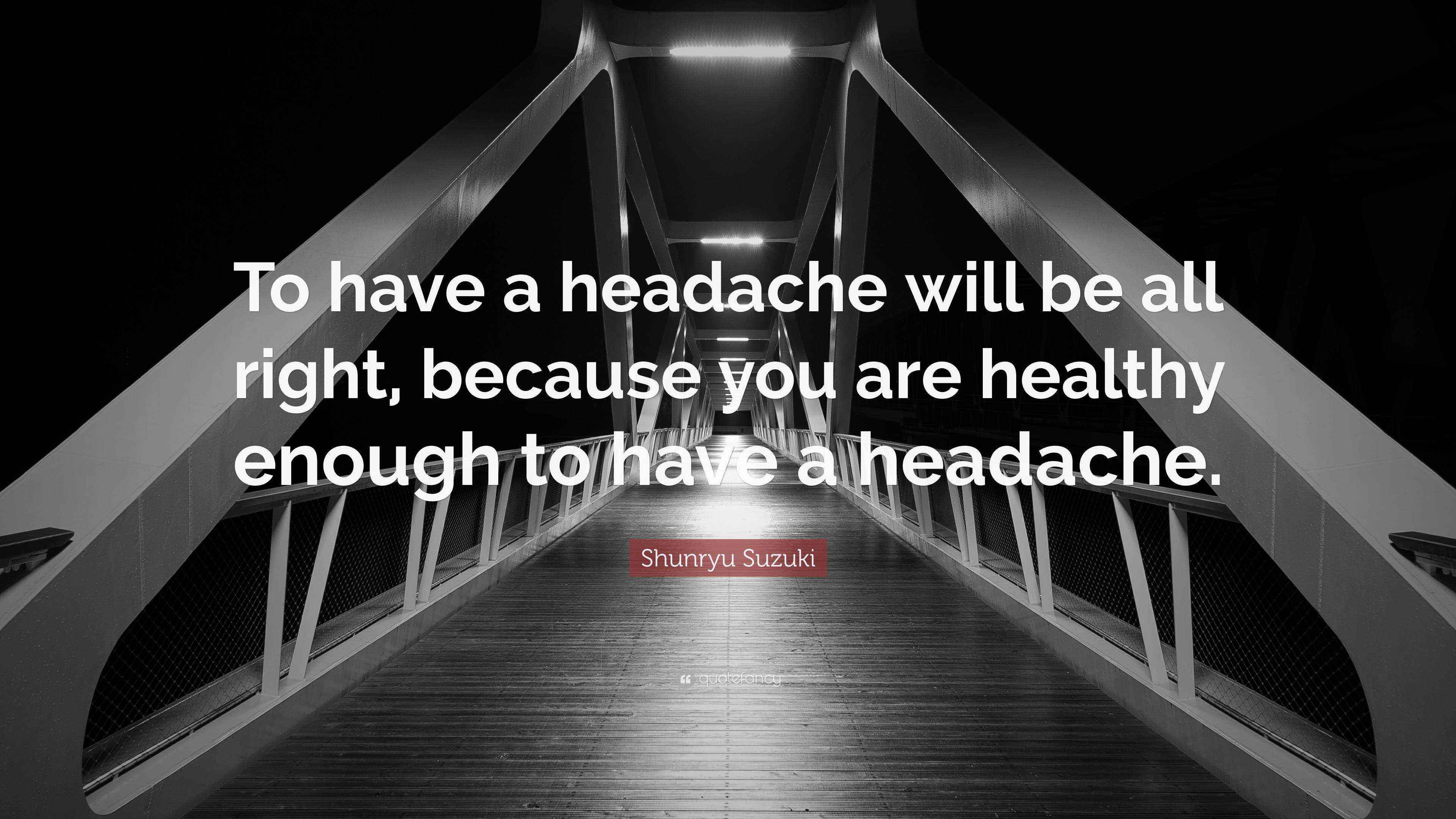 Shunryu Suzuki Quote: “To have a headache will be all right, because ...