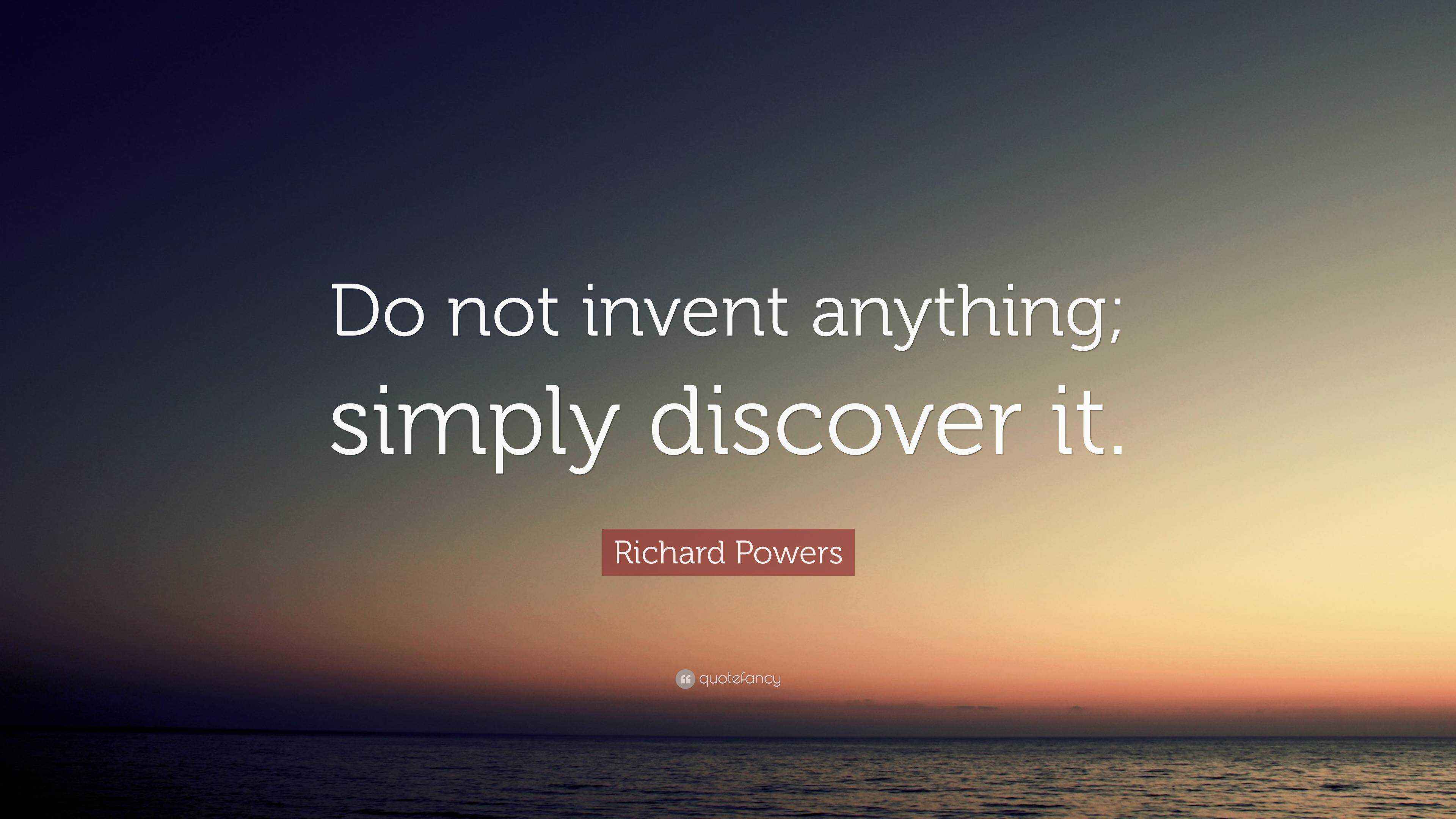 Richard Powers Quote: “Do not invent anything; simply discover it.”