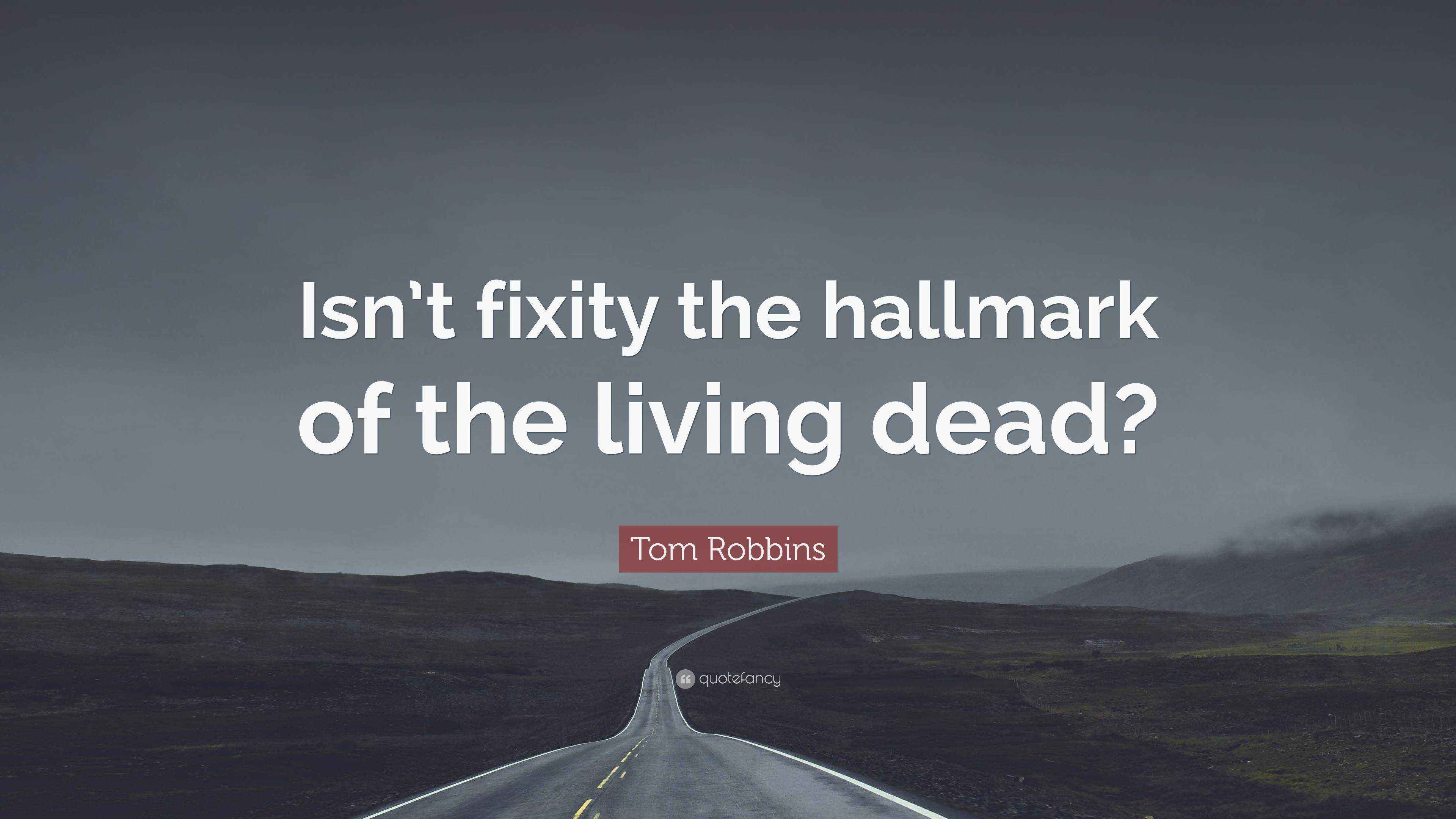 Tom Robbins Quote: “Isn’t fixity the hallmark of the living dead?”