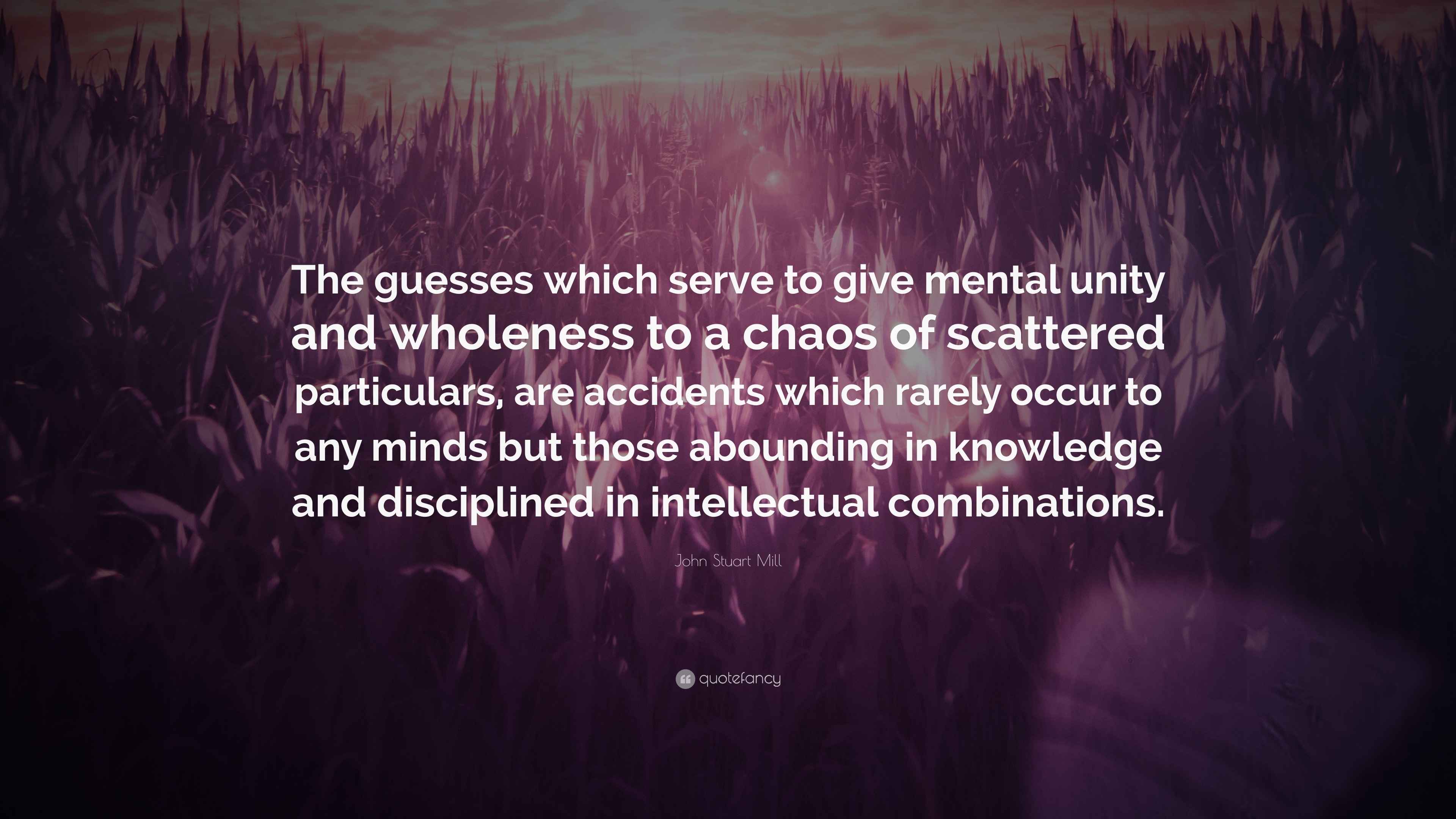 John Stuart Mill Quote: “The guesses which serve to give mental unity ...