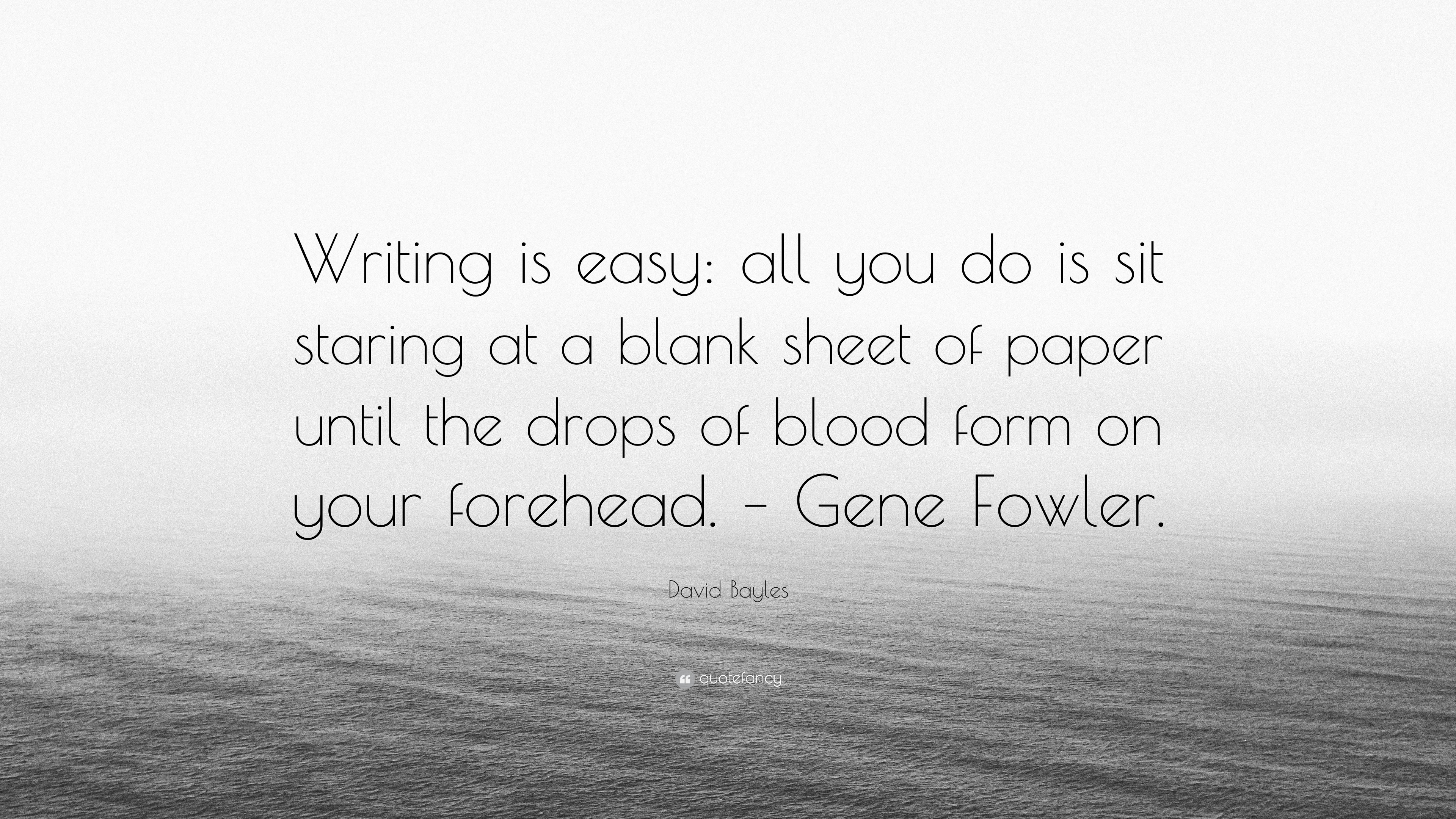 David Bayles Quote: “Writing is easy: all you do is sit staring at a ...