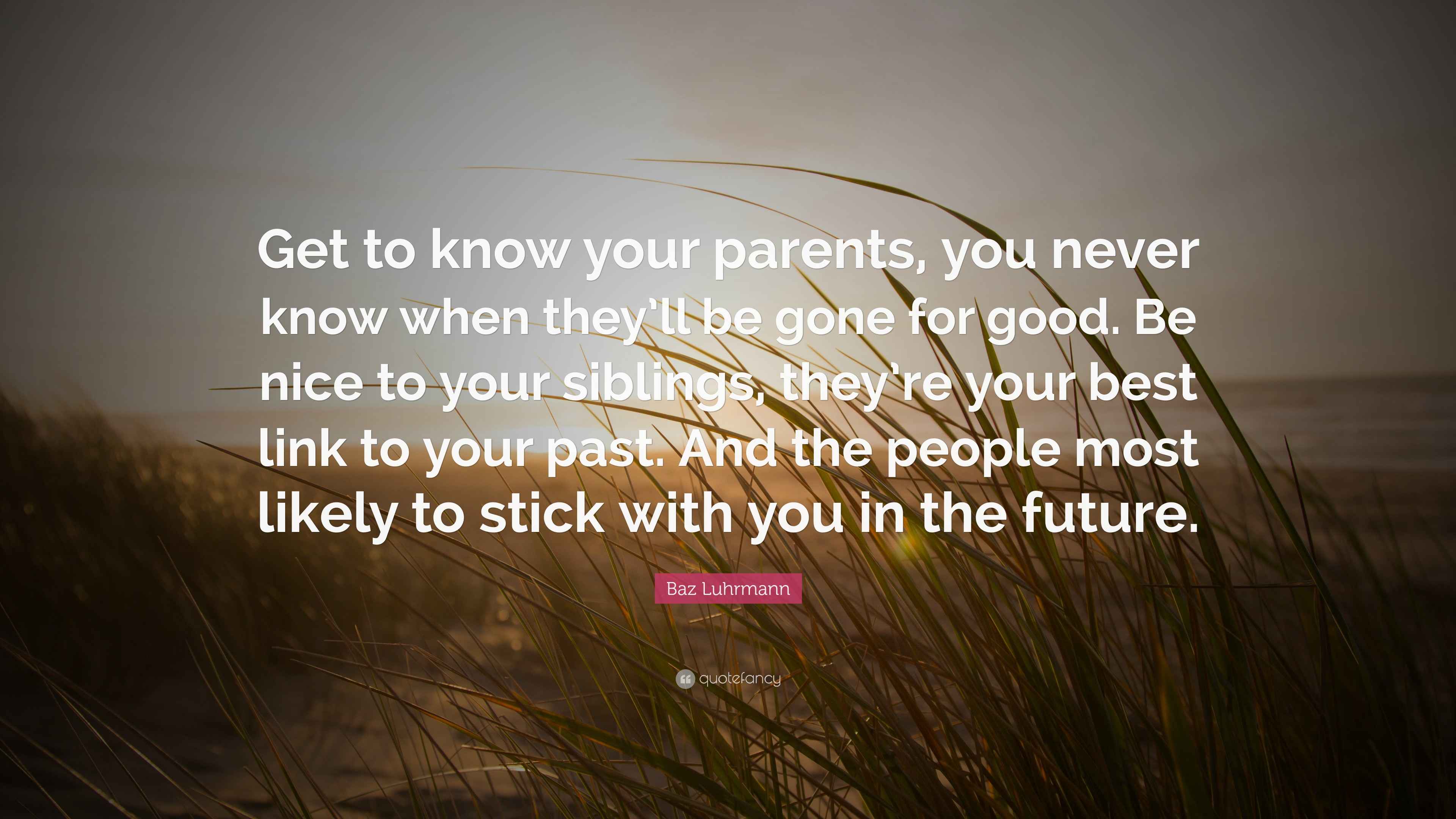 Baz Luhrmann Quote: “Get to know your parents, you never know when they ...