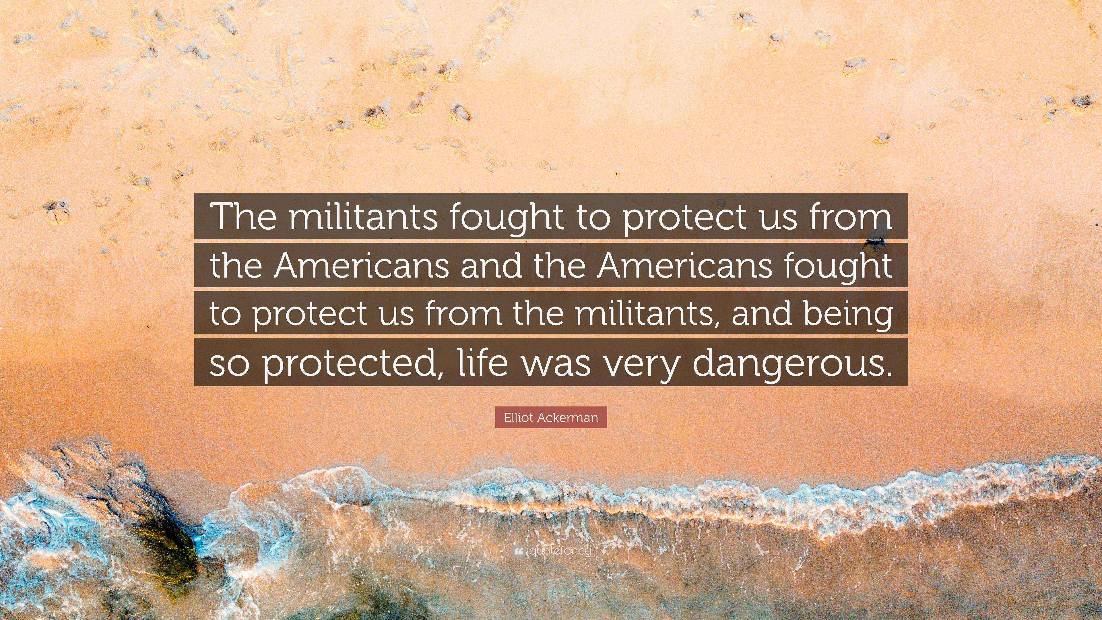 Elliot Ackerman Quote: “The militants fought to protect us from the ...