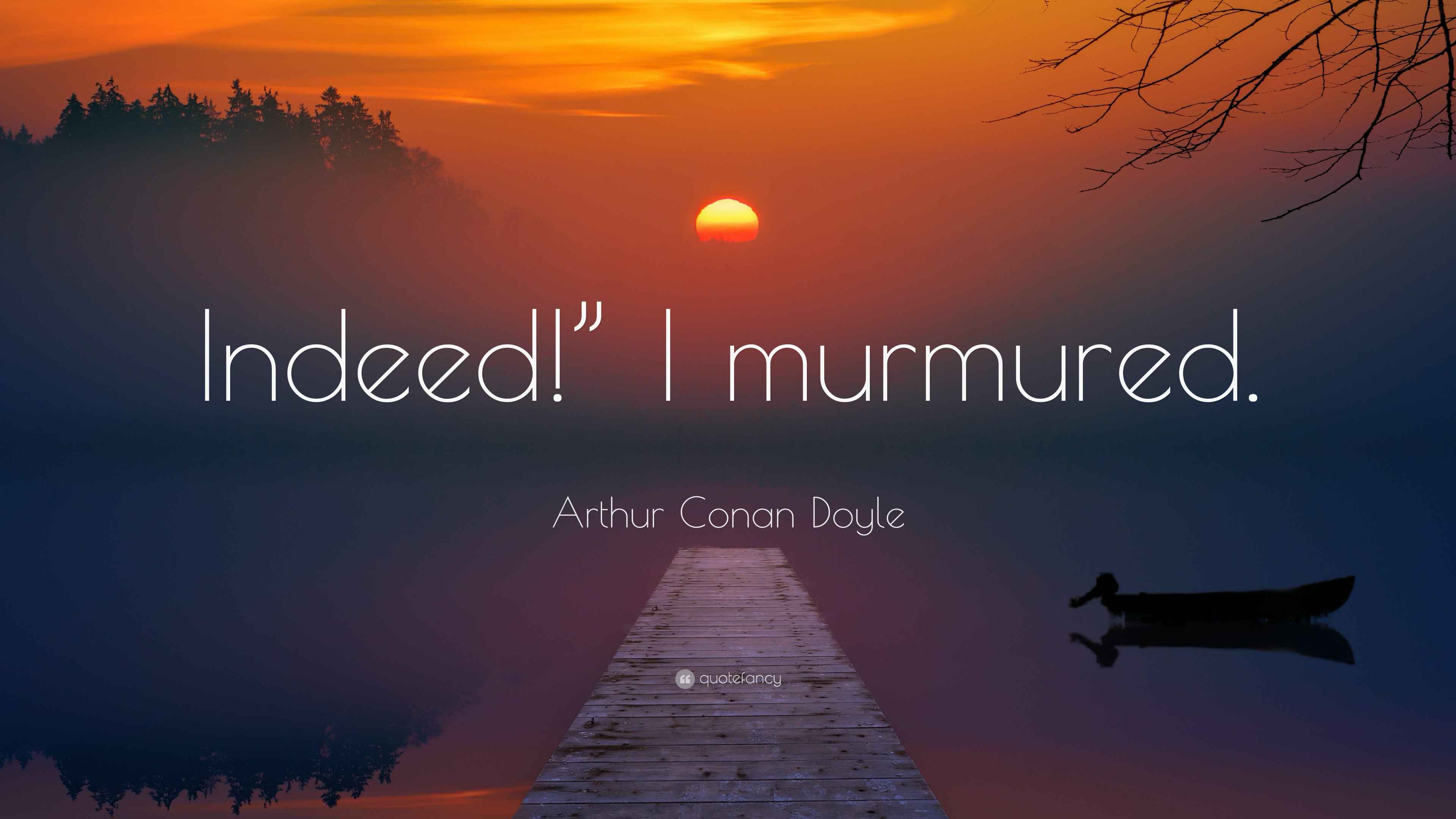 Arthur Conan Doyle Quote: “Indeed!” I murmured.”