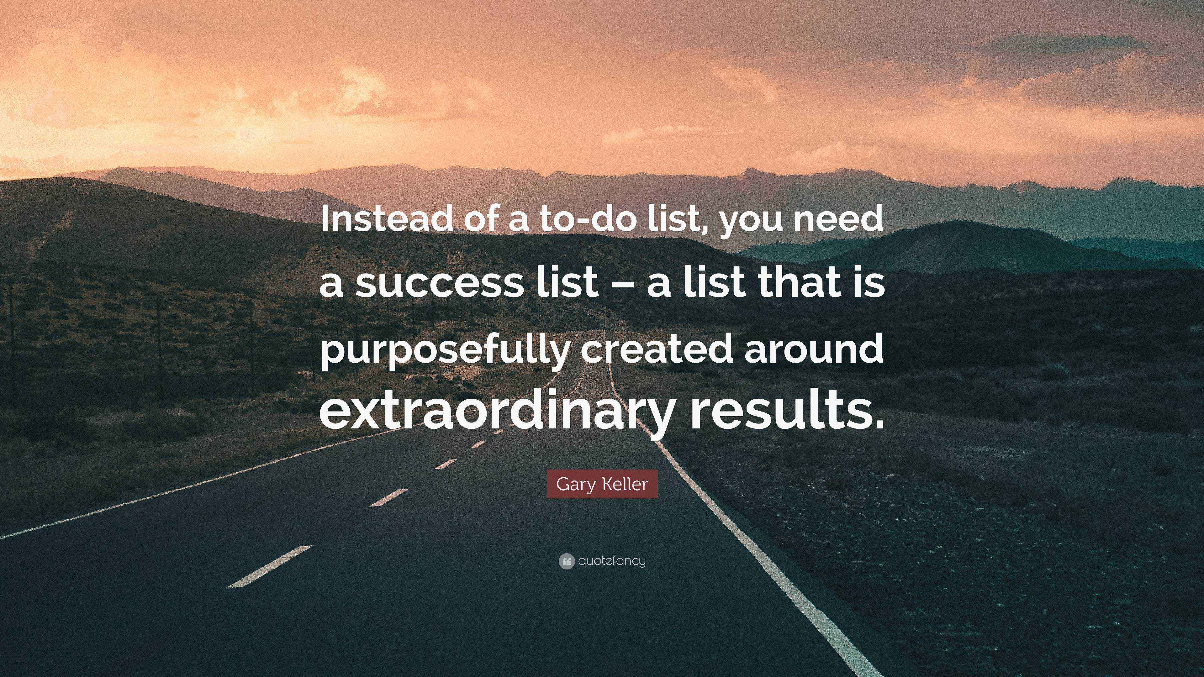 Gary Keller Quote: “Instead of a to-do list, you need a success list ...