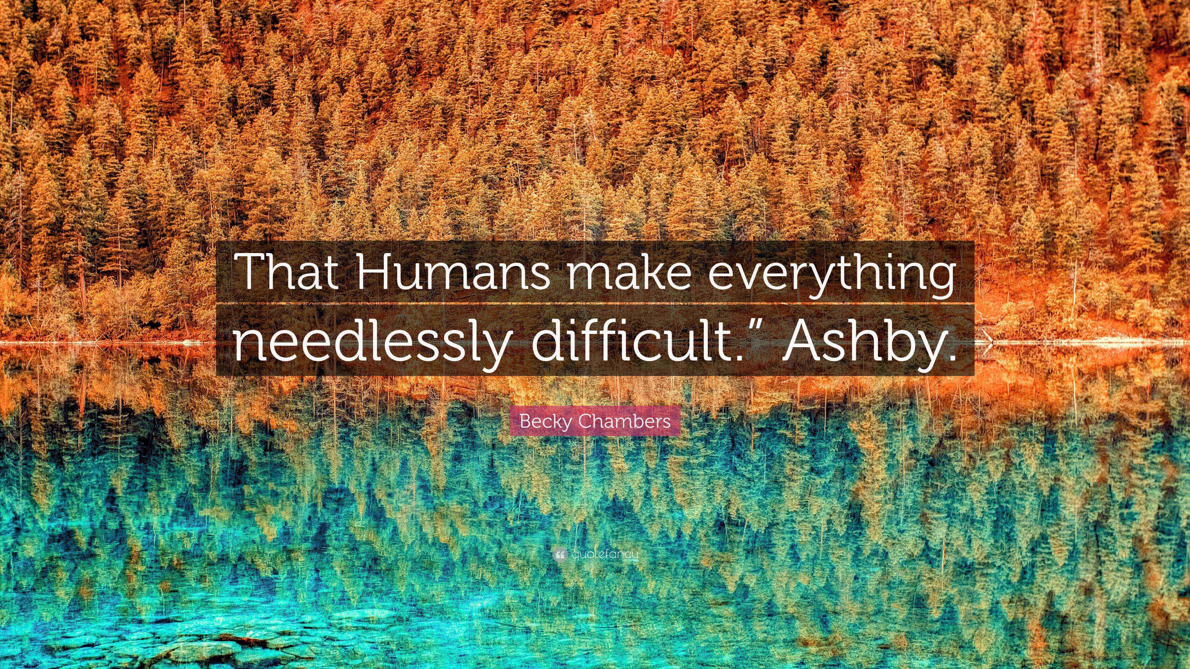 Becky Chambers Quote: “That Humans make everything needlessly difficult ...
