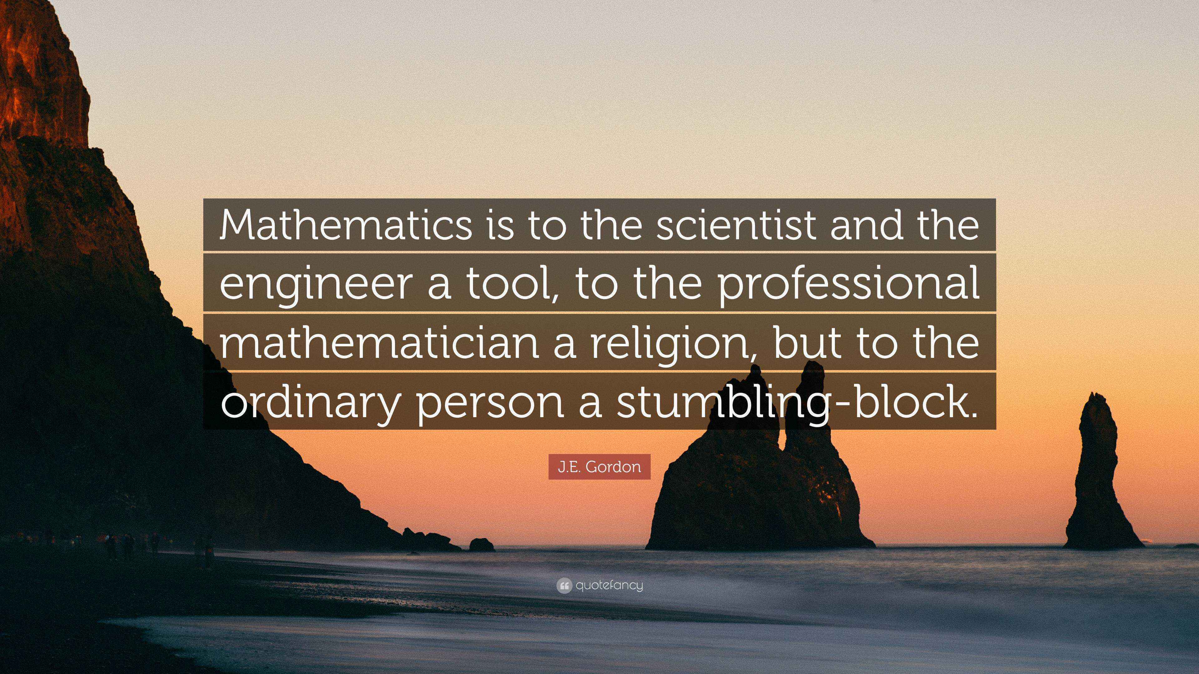 J.E. Gordon Quote: “Mathematics is to the scientist and the engineer a ...