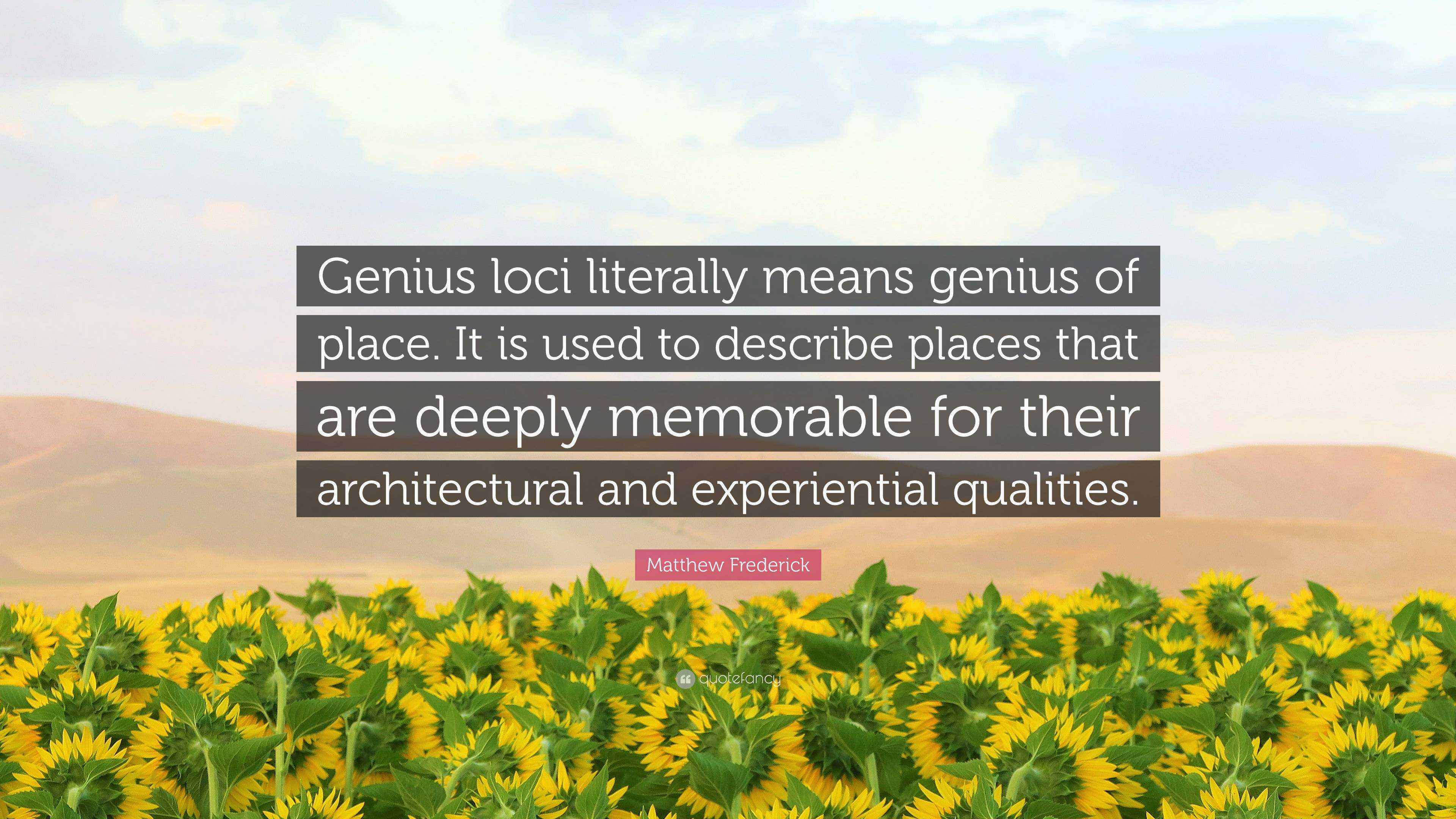 Matthew Frederick Quote: “Genius loci literally means genius of place ...