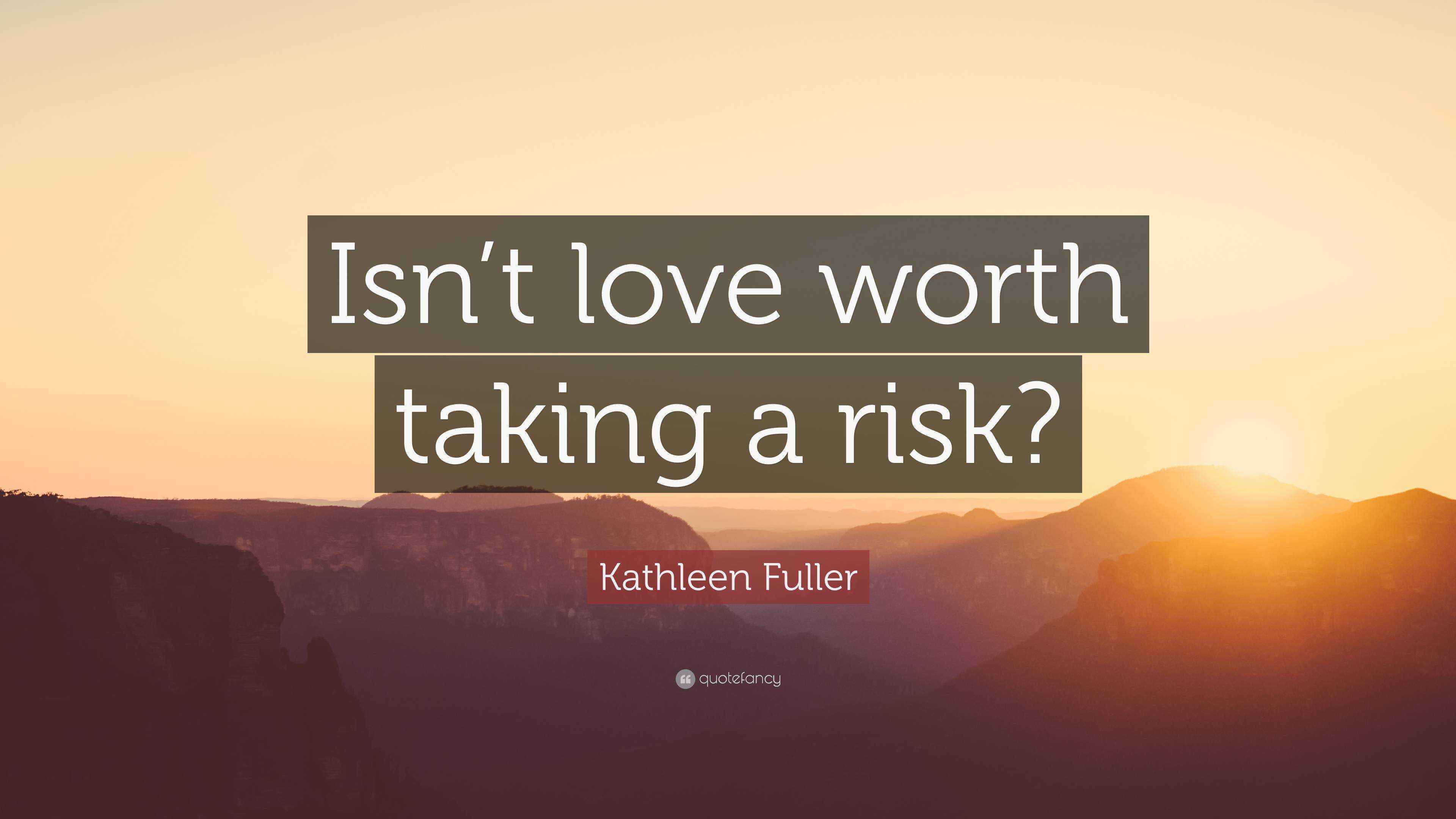 Kathleen Fuller Quote: “Isn’t love worth taking a risk?”