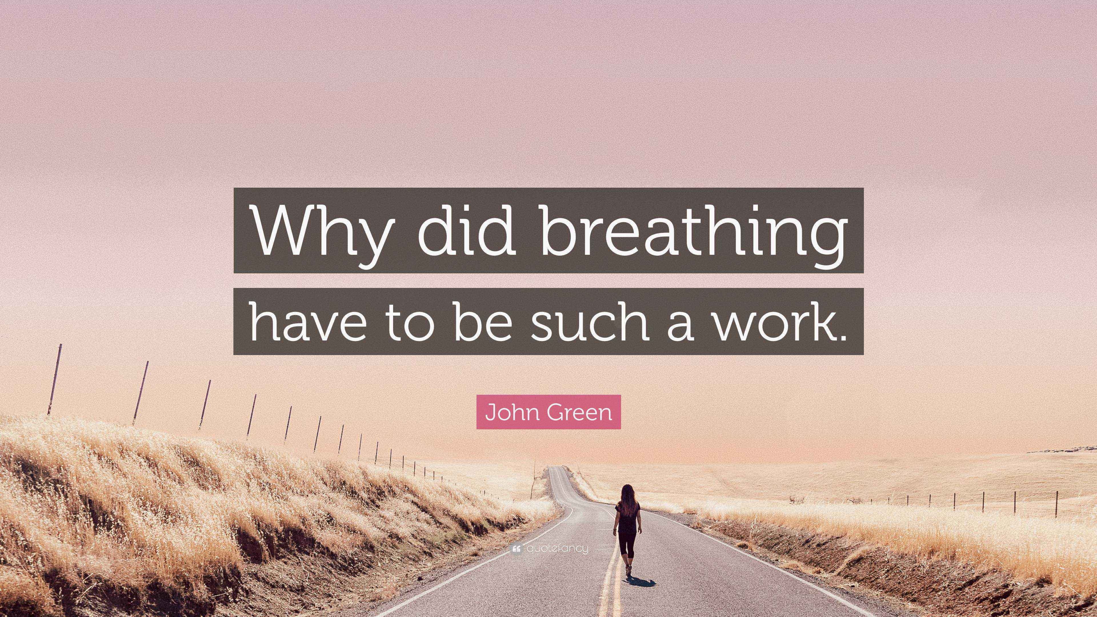 John Green Quote: “Why did breathing have to be such a work.”
