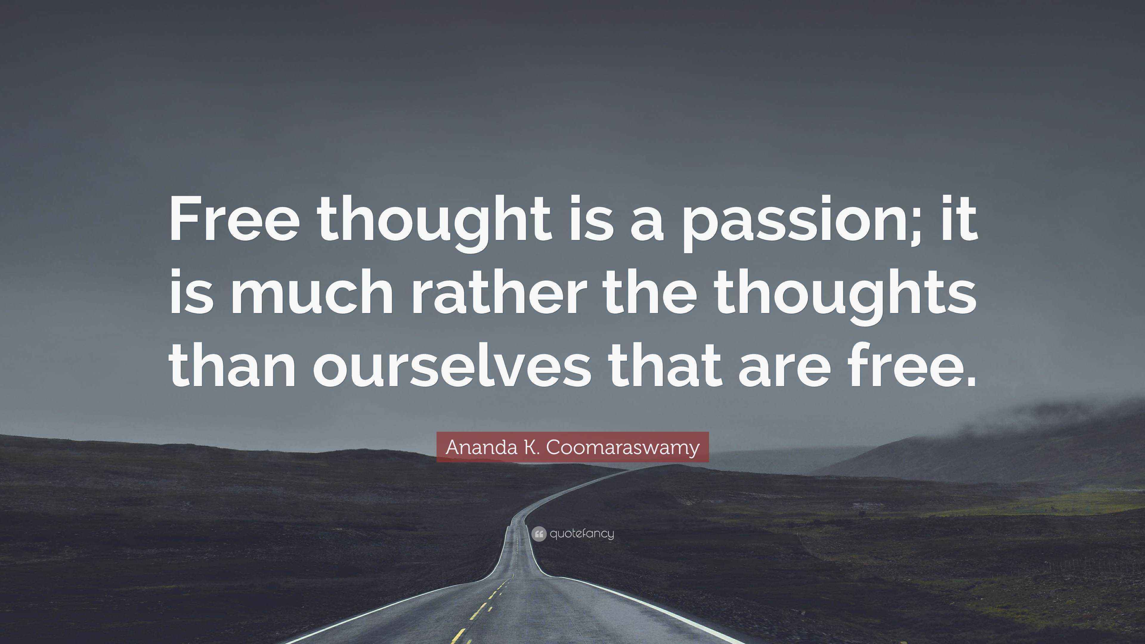 Ananda K. Coomaraswamy Quote: “Free thought is a passion; it is much ...