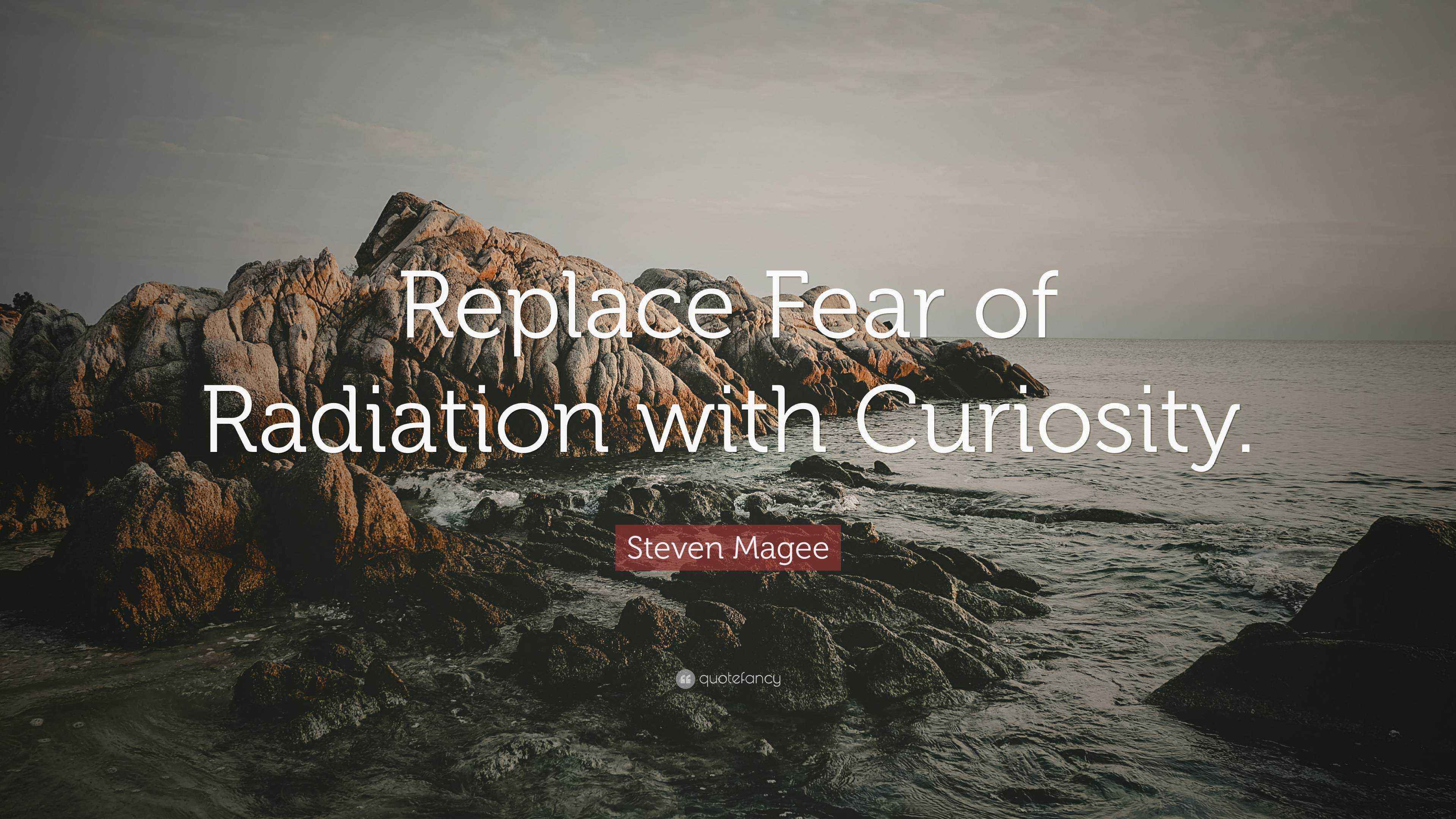 Steven Magee Quote: “Replace Fear of Radiation with Curiosity.”