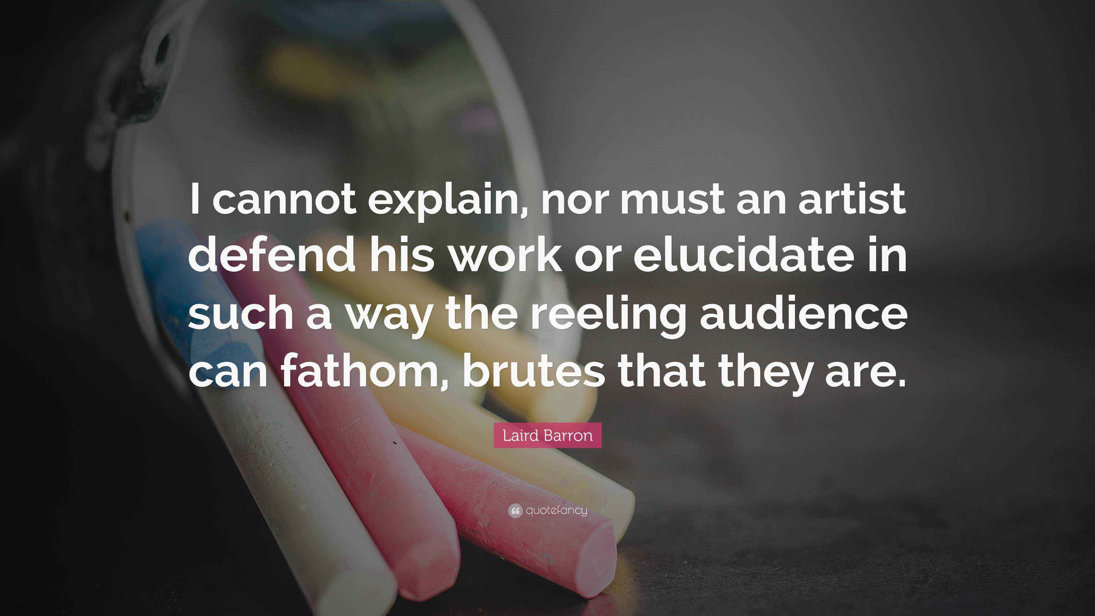 Laird Barron Quote: “I cannot explain, nor must an artist defend his ...