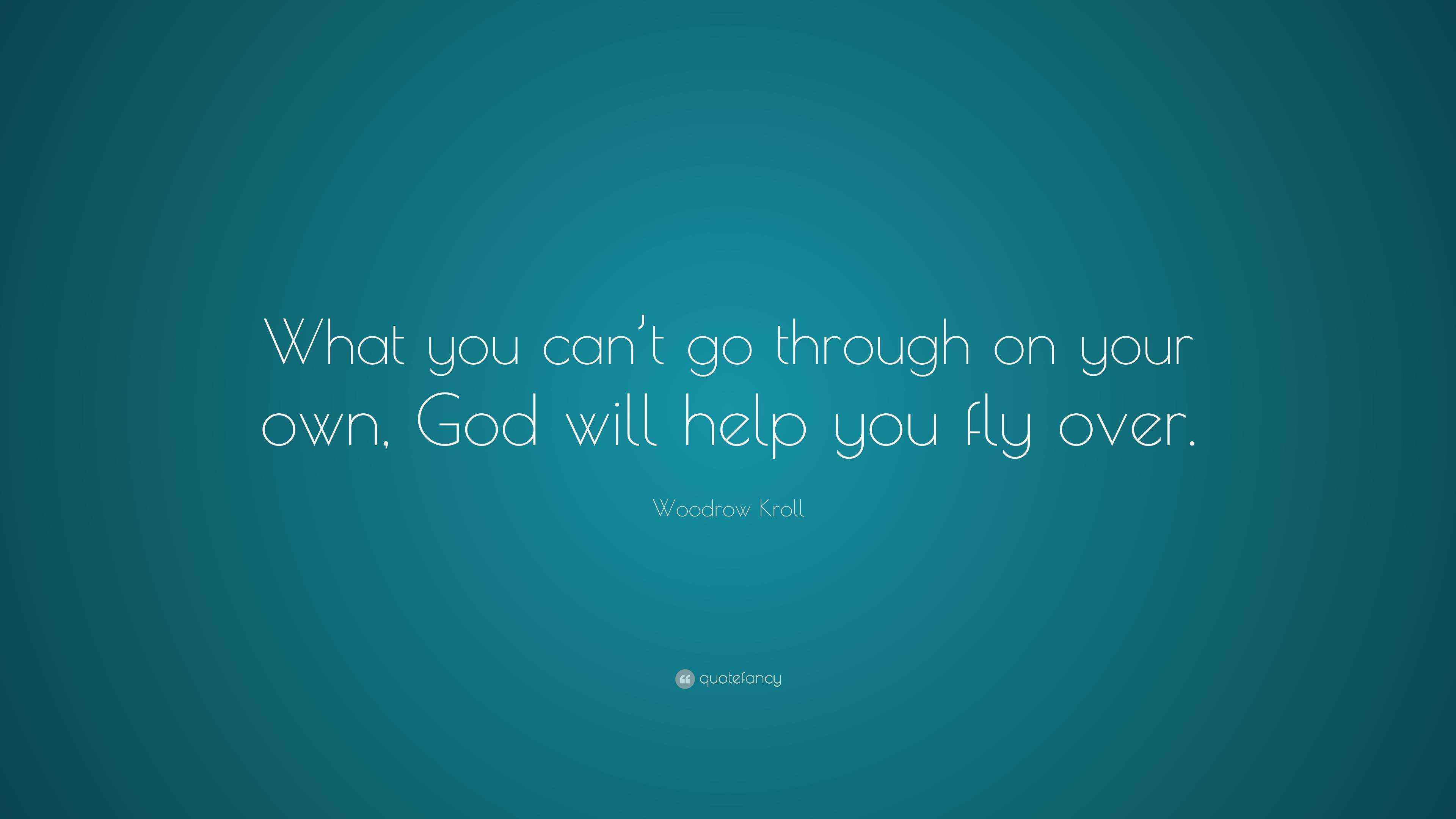 Woodrow Kroll Quote: “What you can’t go through on your own, God will ...