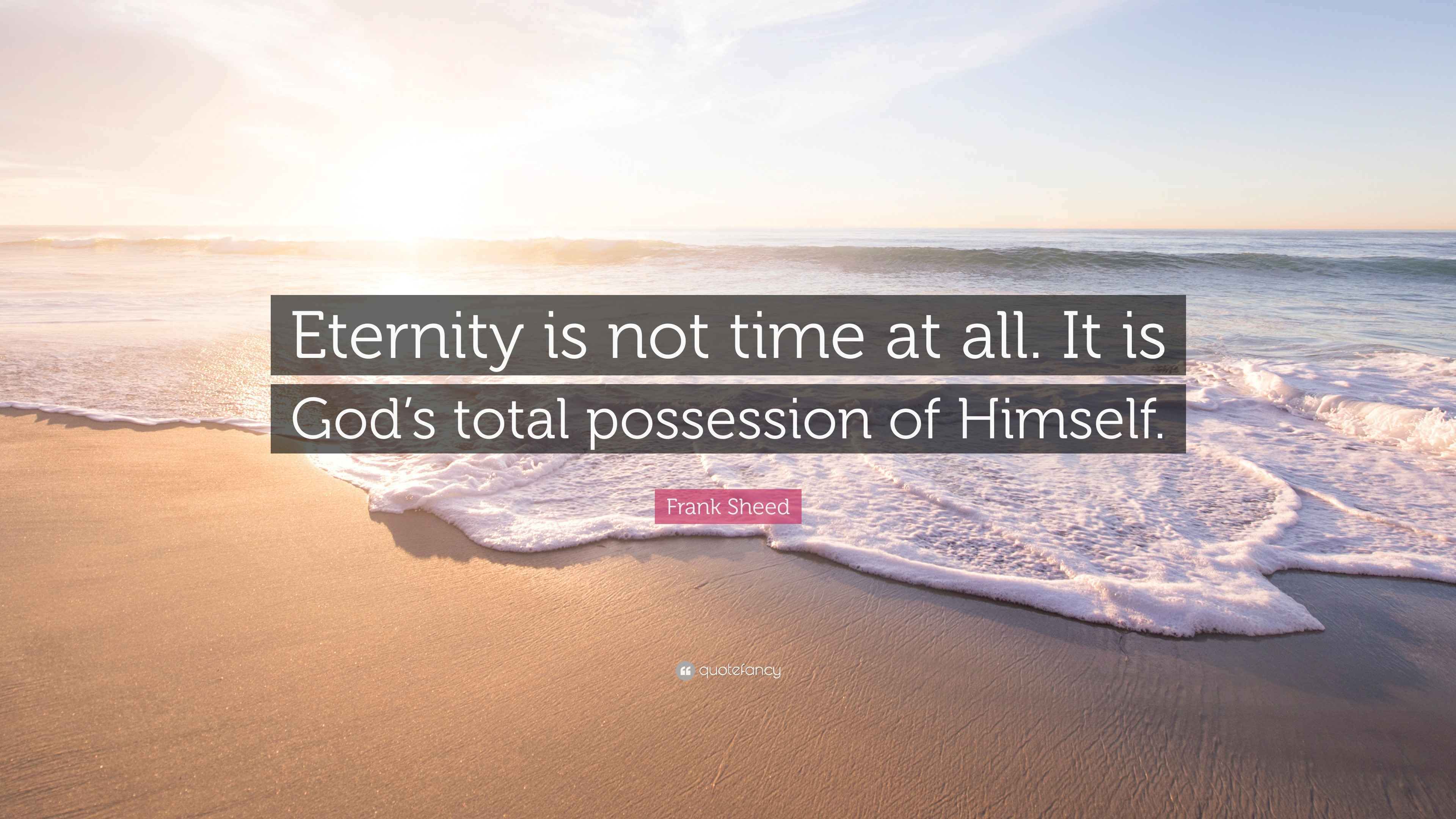 Frank Sheed Quote: “Eternity is not time at all. It is God’s total ...