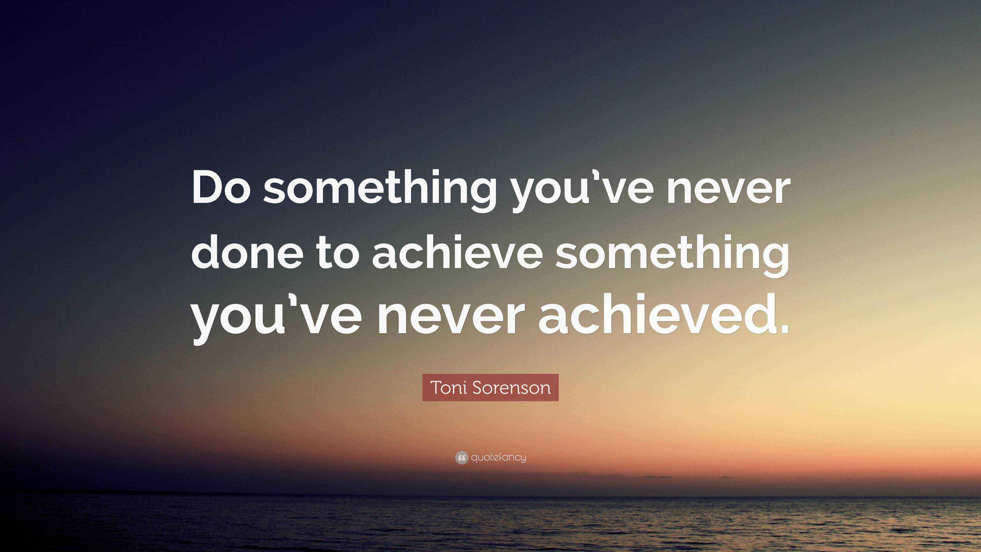 Toni Sorenson Quote: “Do something you’ve never done to achieve ...