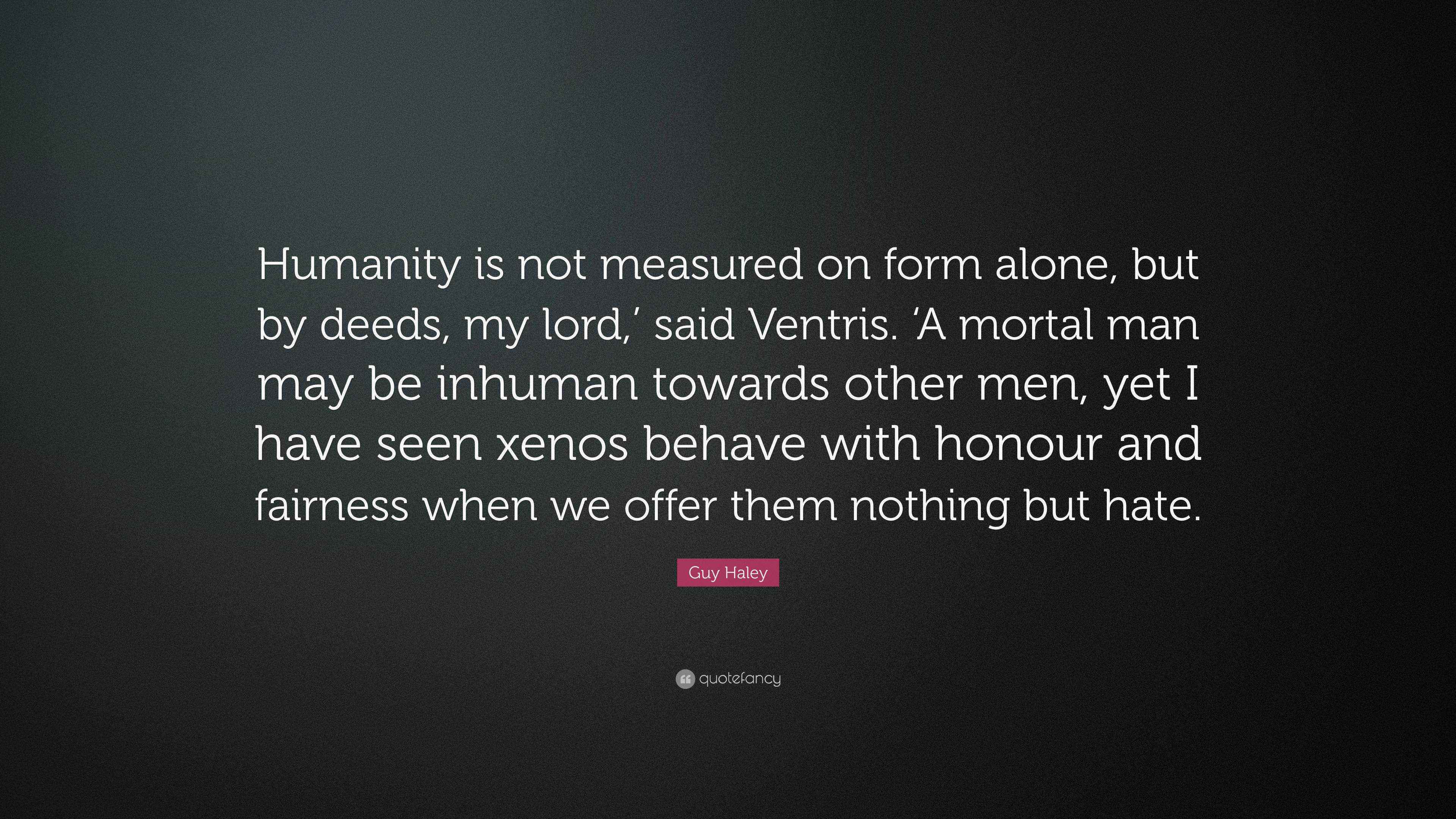 Guy Haley Quote: “Humanity is not measured on form alone, but by deeds ...